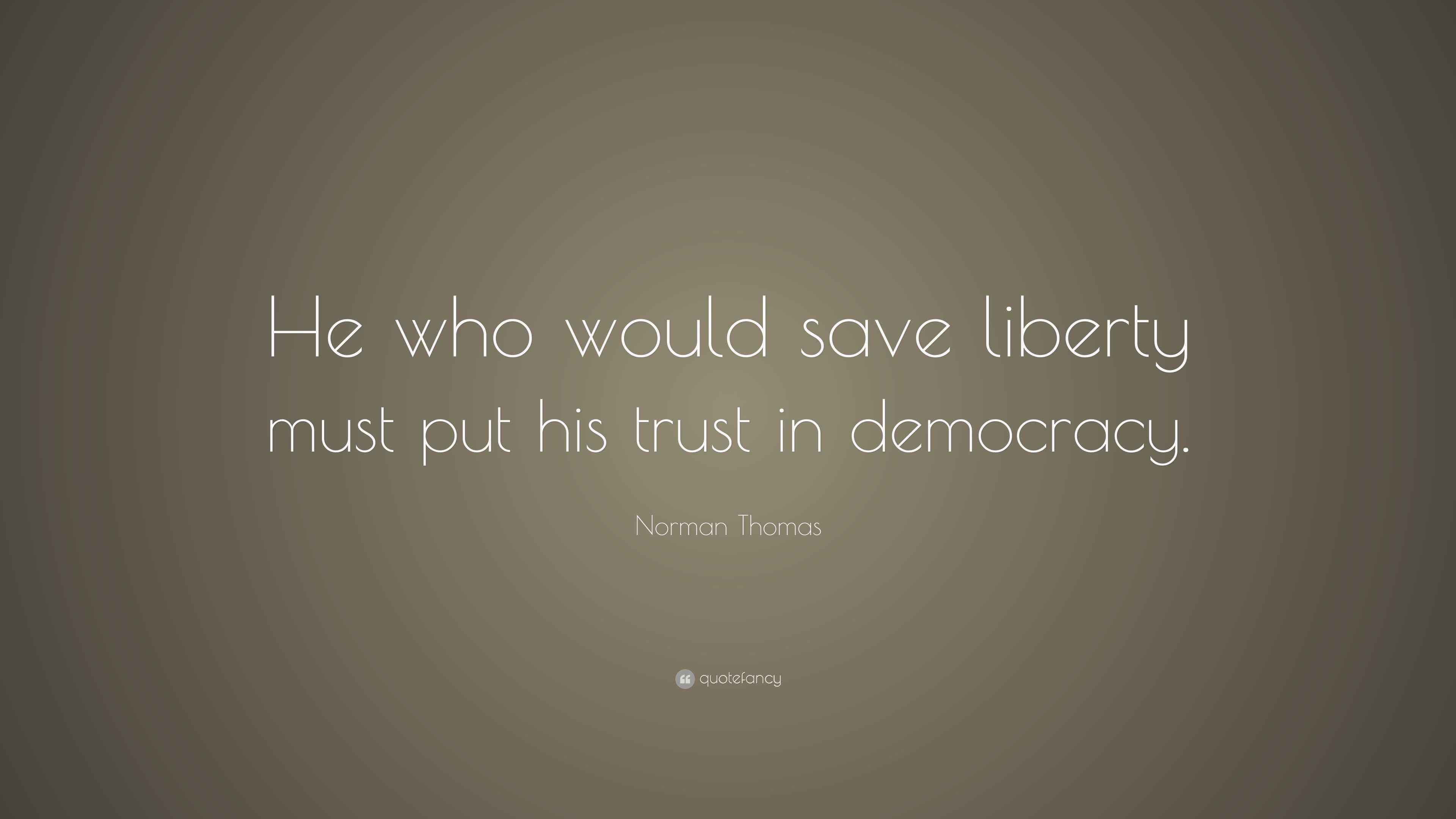 Norman Thomas Quote: “He who would save liberty must put his trust in ...