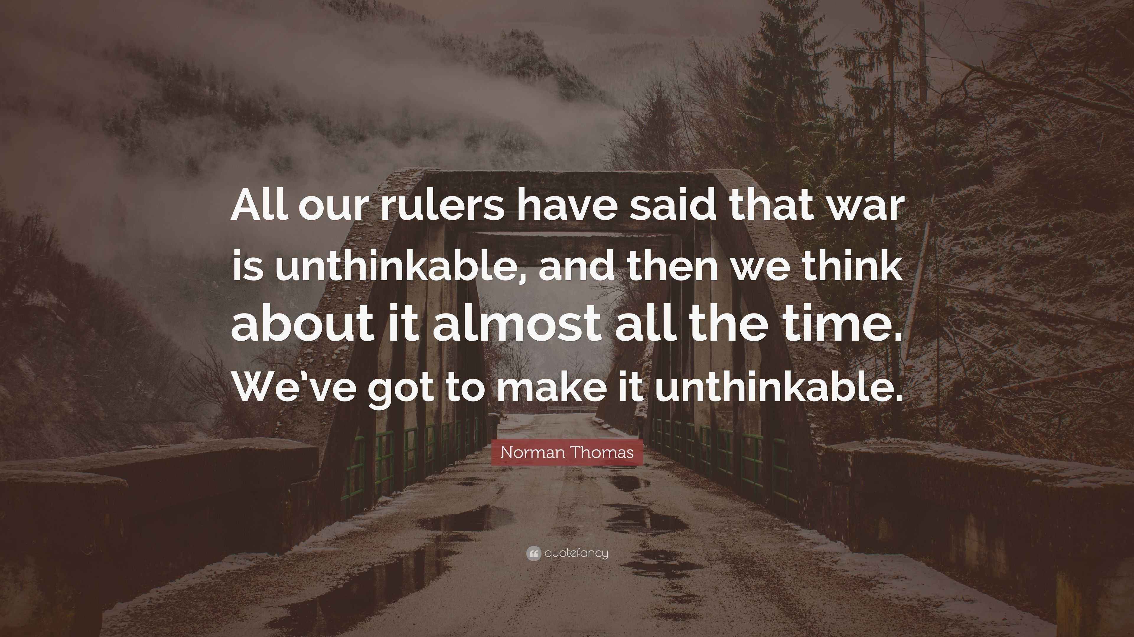 Norman Thomas Quote: “All our rulers have said that war is unthinkable ...