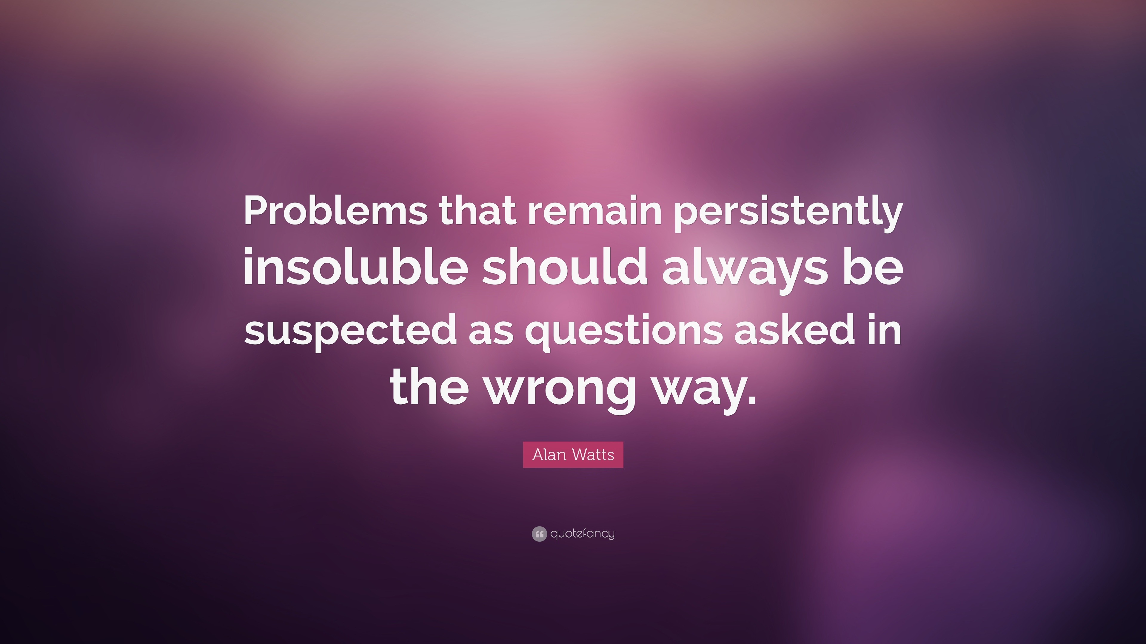 Alan Watts Quote: “Problems that remain persistently insoluble should ...
