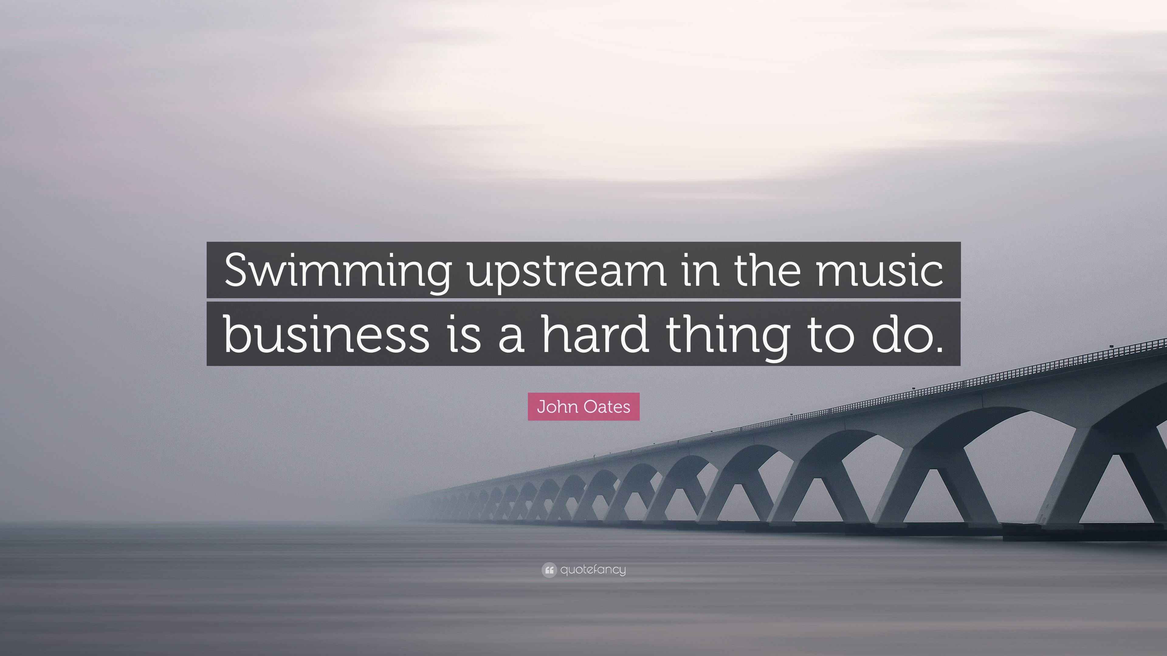 John Oates Quote: “Swimming upstream in the music business is a hard ...