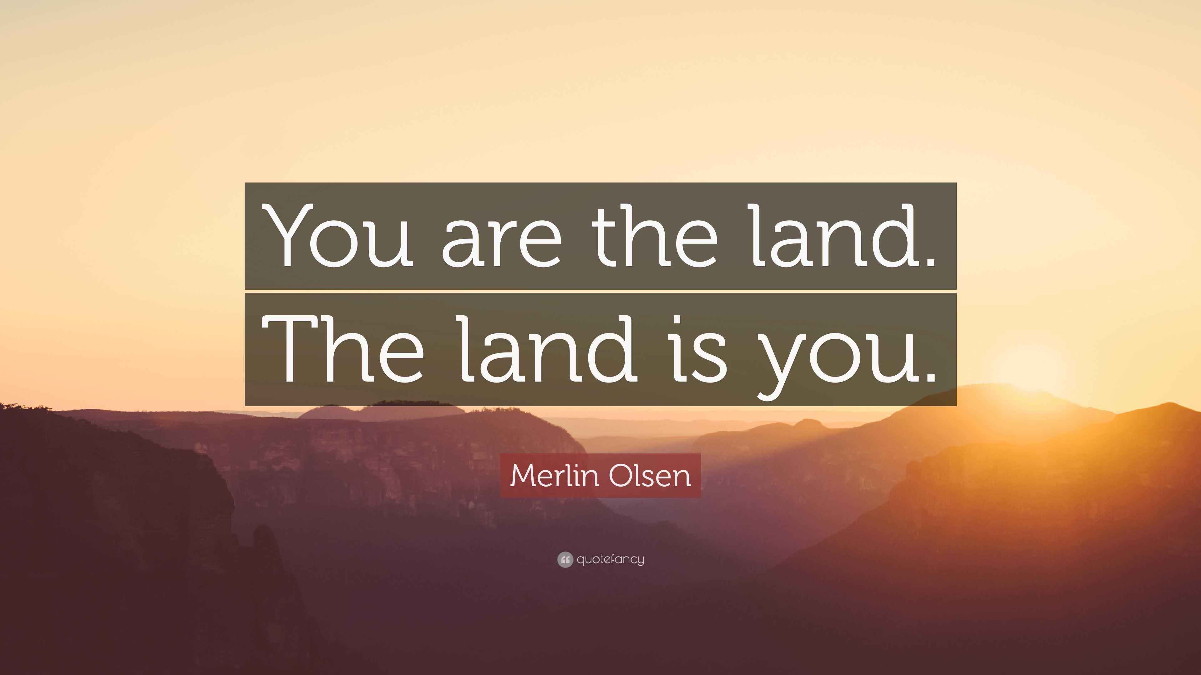 Merlin Olsen Quote: “You are the land. The land is you.”