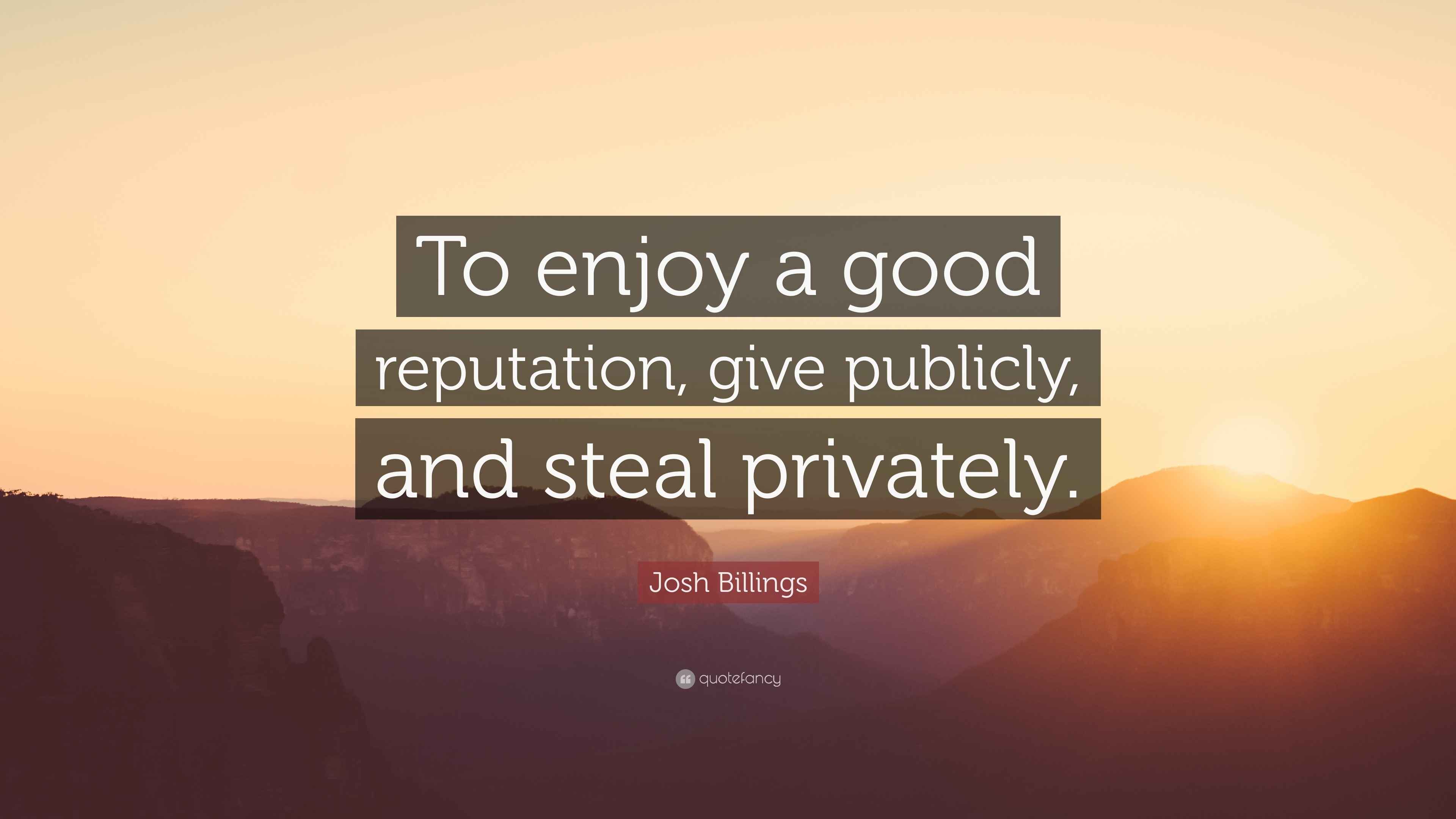 Josh Billings Quote: “To enjoy a good reputation, give publicly, and ...