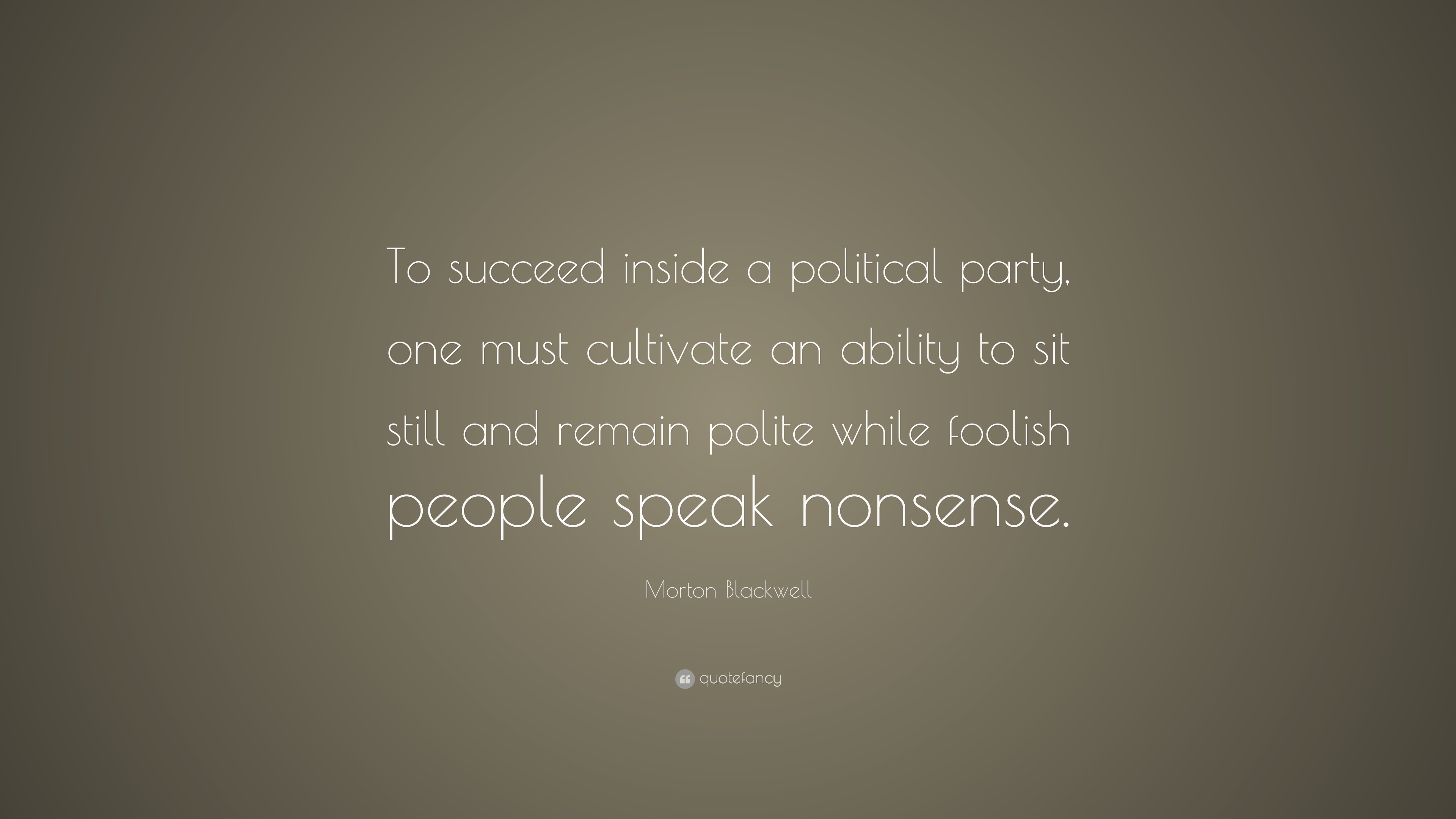 Morton Blackwell Quote: “To succeed inside a political party, one must ...