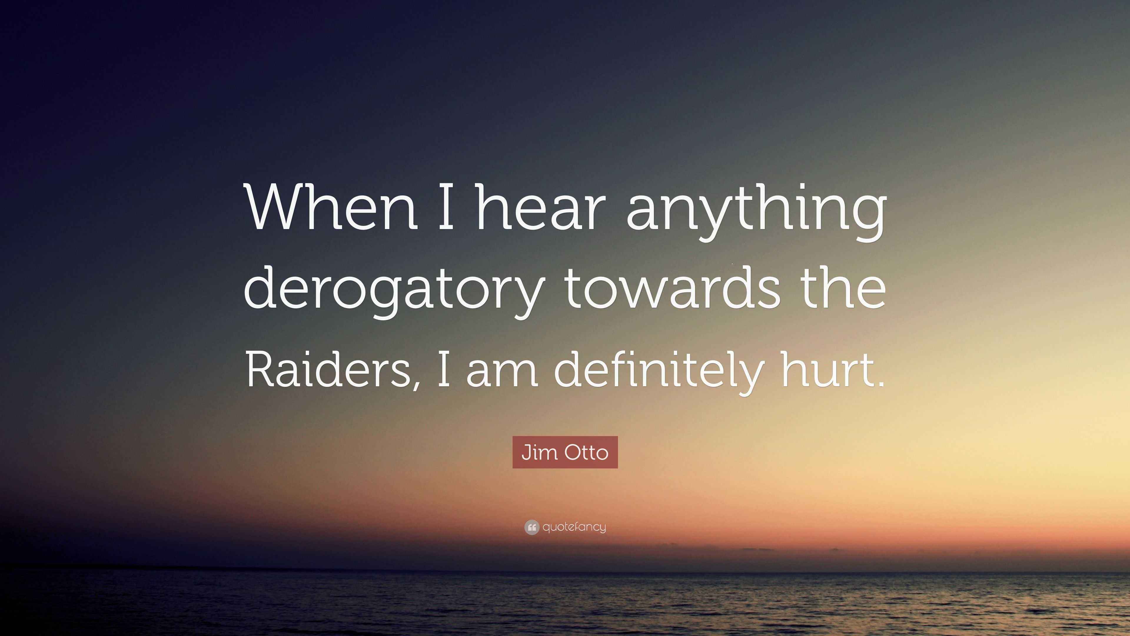Jim Otto Quote: “When I hear anything derogatory towards the Raiders, I ...