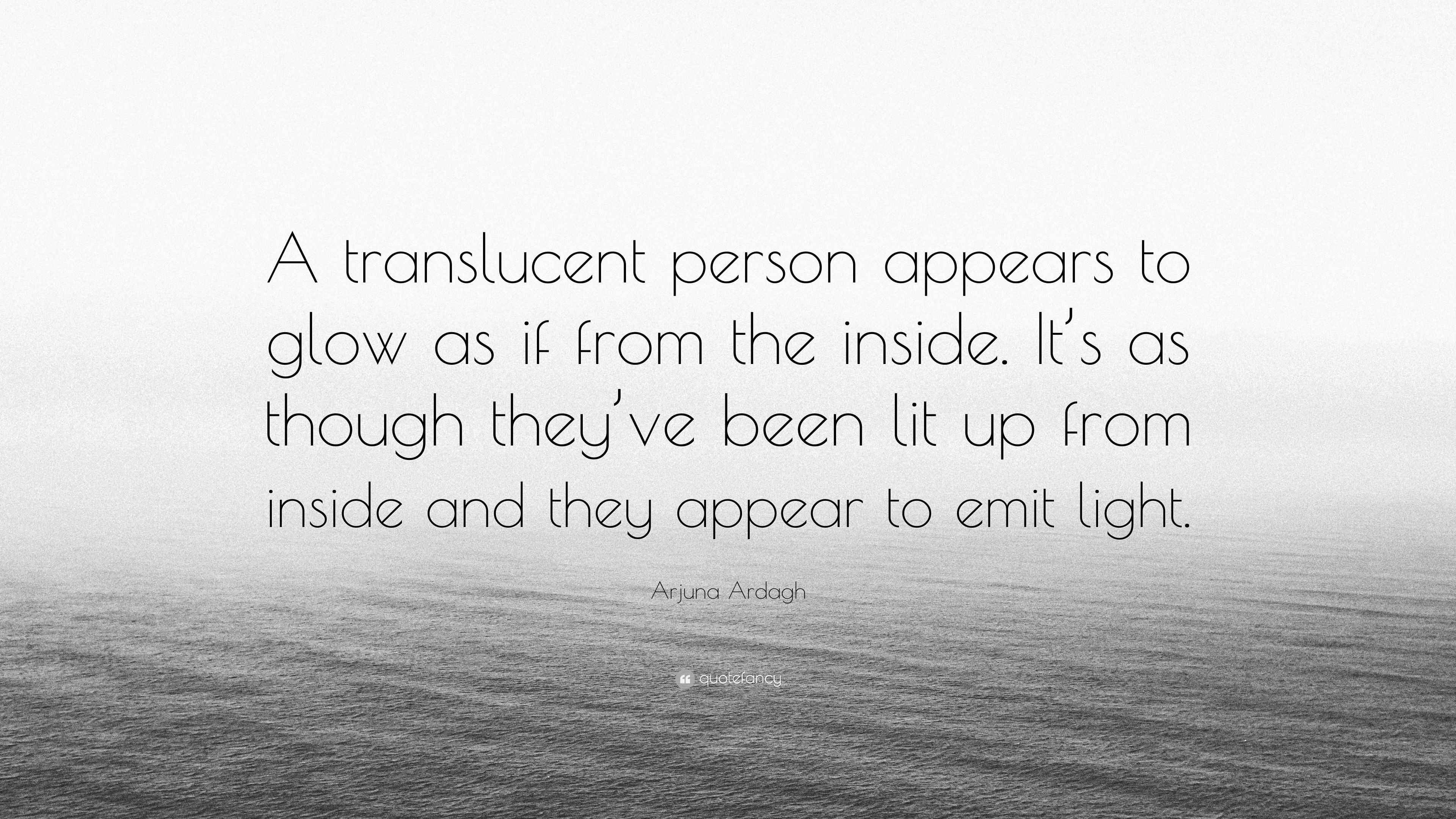 Arjuna Ardagh Quote: “A translucent person appears to glow as if from ...