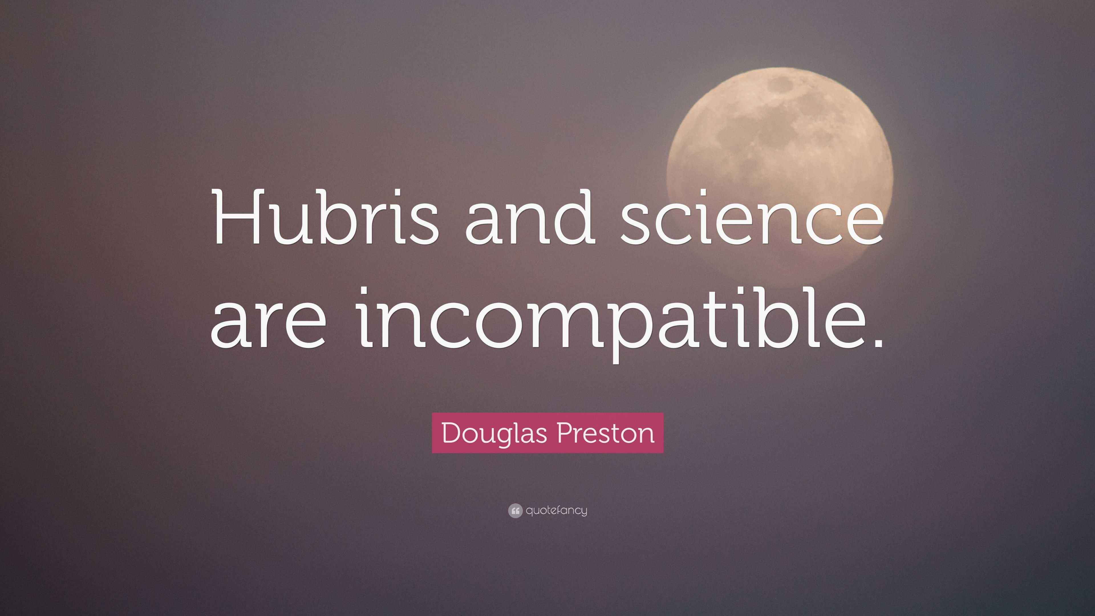 Douglas Preston Quote: “Hubris and science are incompatible.”