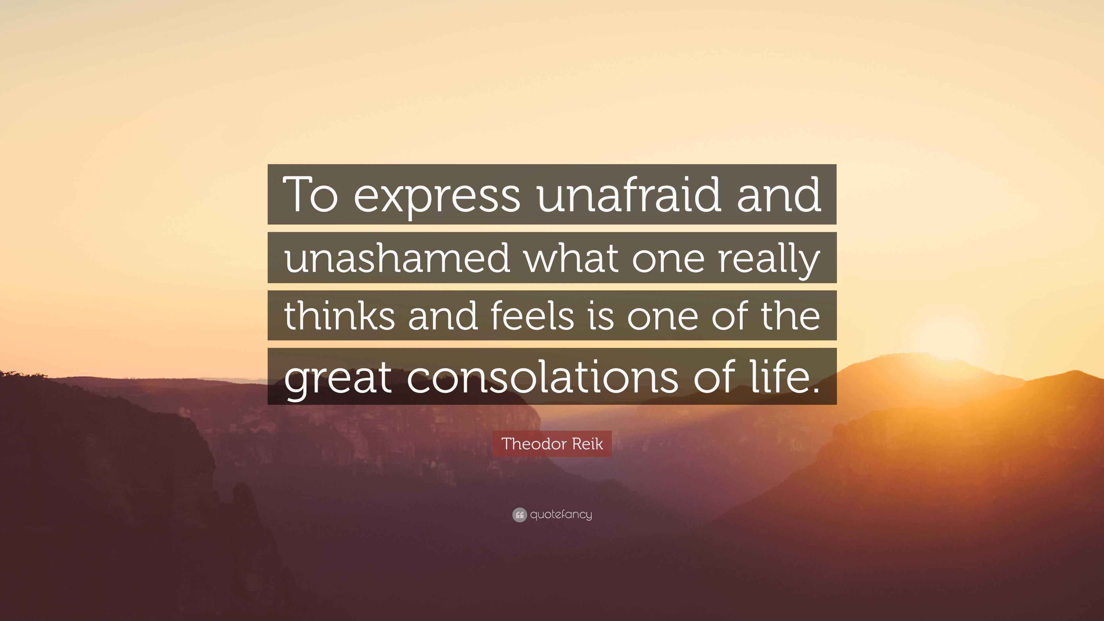 Theodor Reik Quote: “To express unafraid and unashamed what one really ...