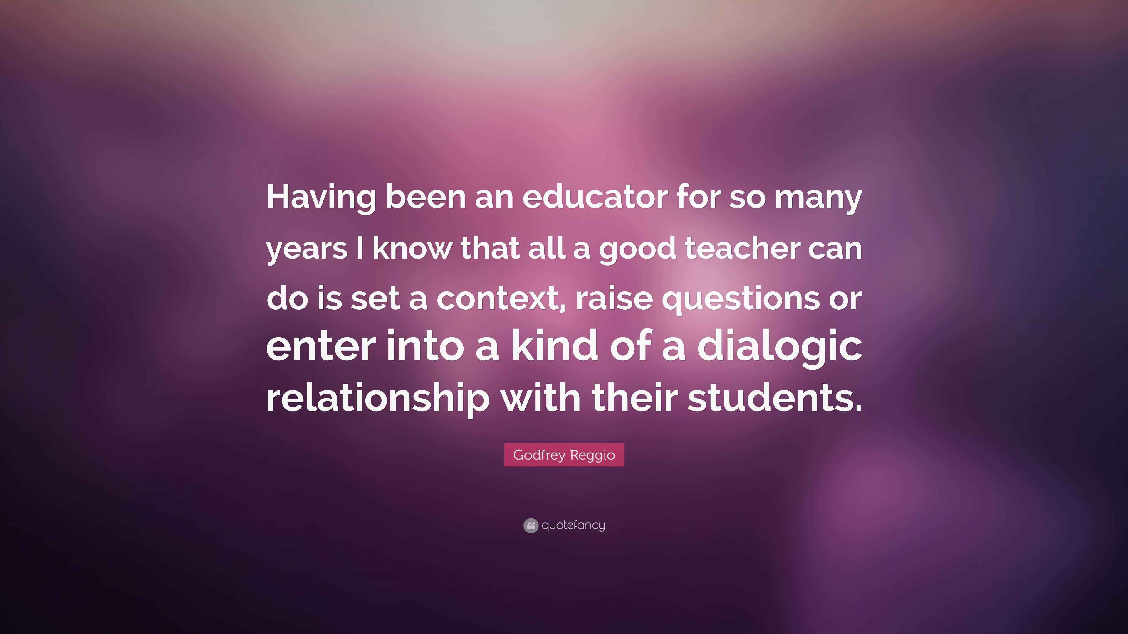 Godfrey Reggio Quote: “Having been an educator for so many years I know ...