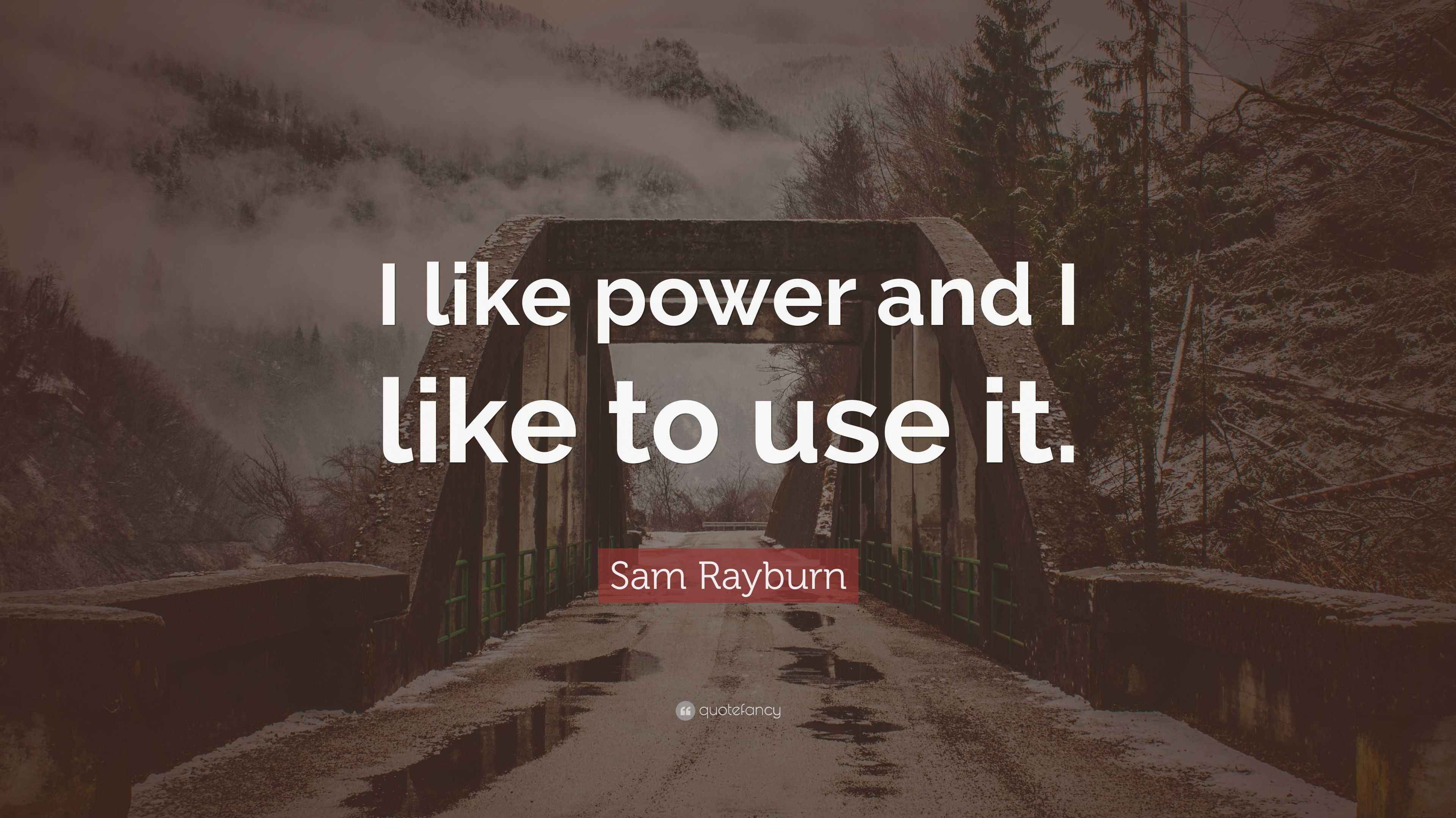 Sam Rayburn Quote: “I like power and I like to use it.”