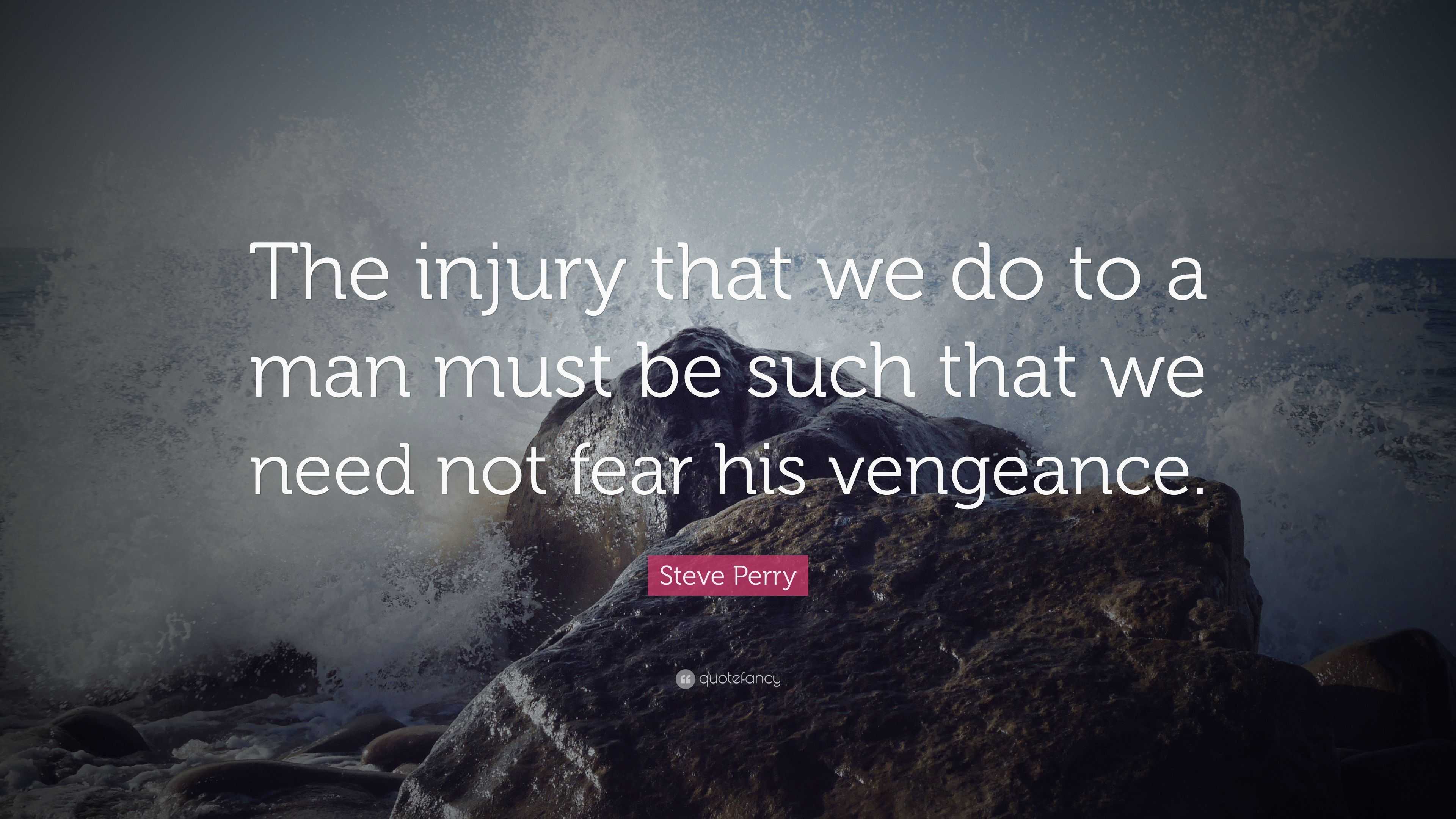 Steve Perry Quote: “The injury that we do to a man must be such that we ...