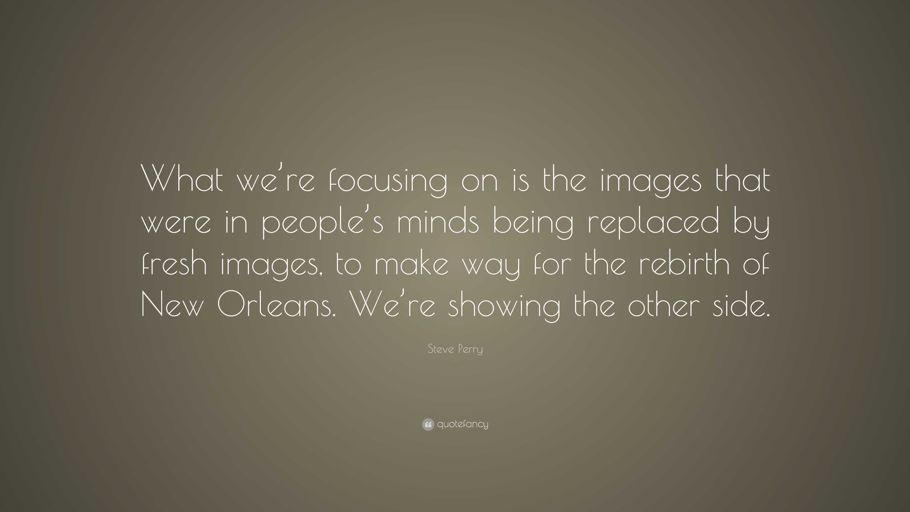 Steve Perry Quote: “What we’re focusing on is the images that were in ...