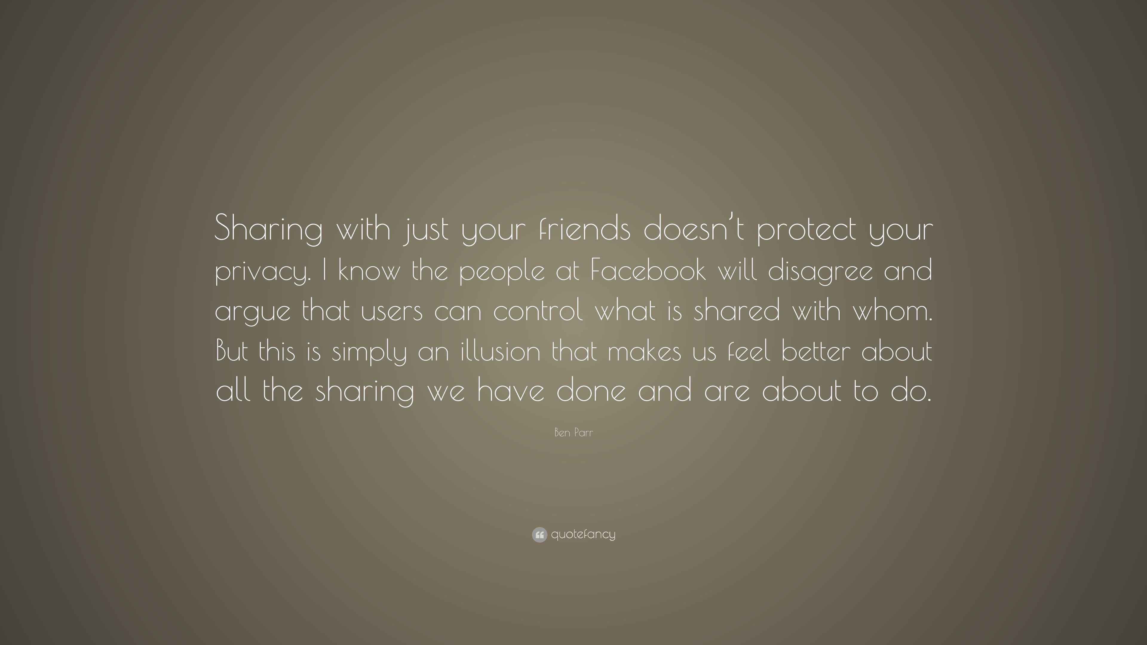 Ben Parr Quote: “Sharing with just your friends doesn’t protect your ...
