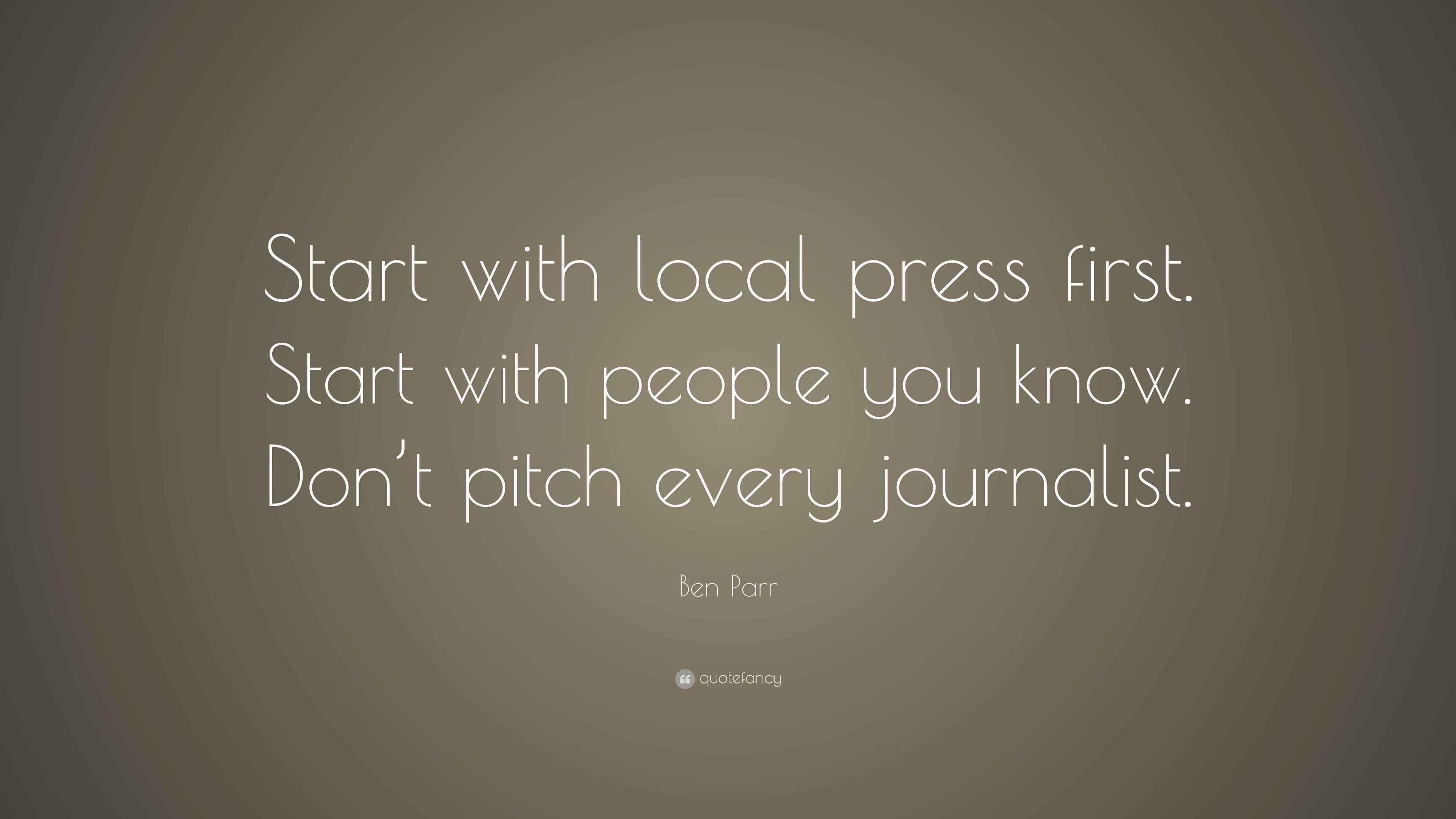 Ben Parr Quote: “Start with local press first. Start with people you ...