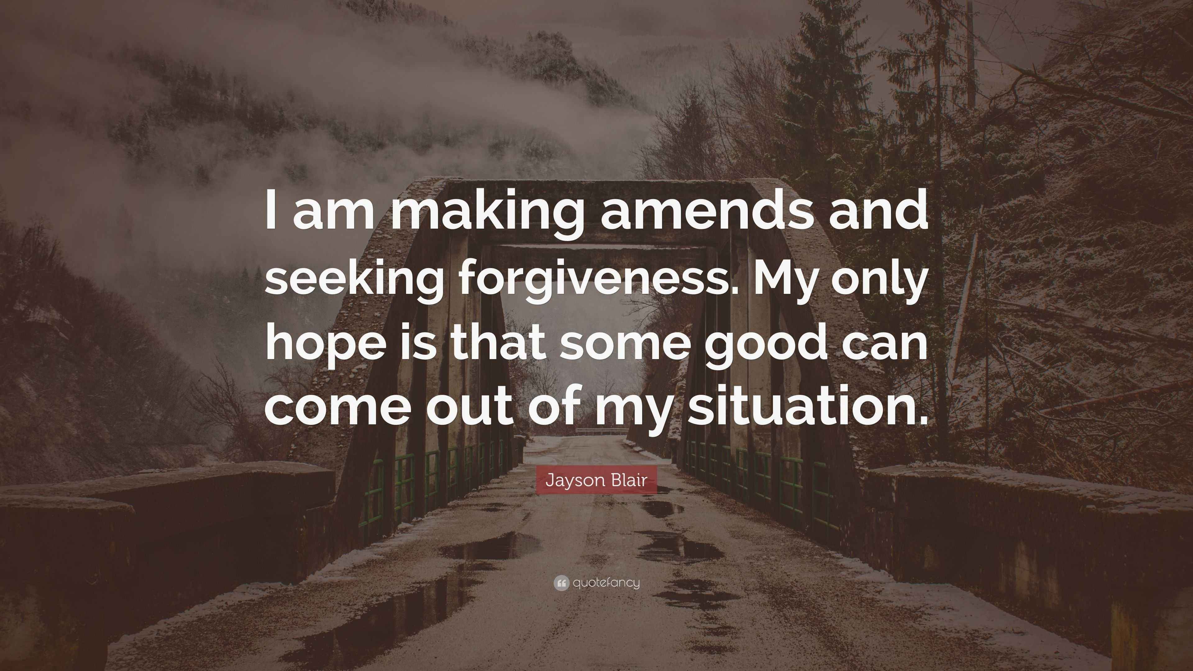 Jayson Blair Quote: “I am making amends and seeking forgiveness. My ...