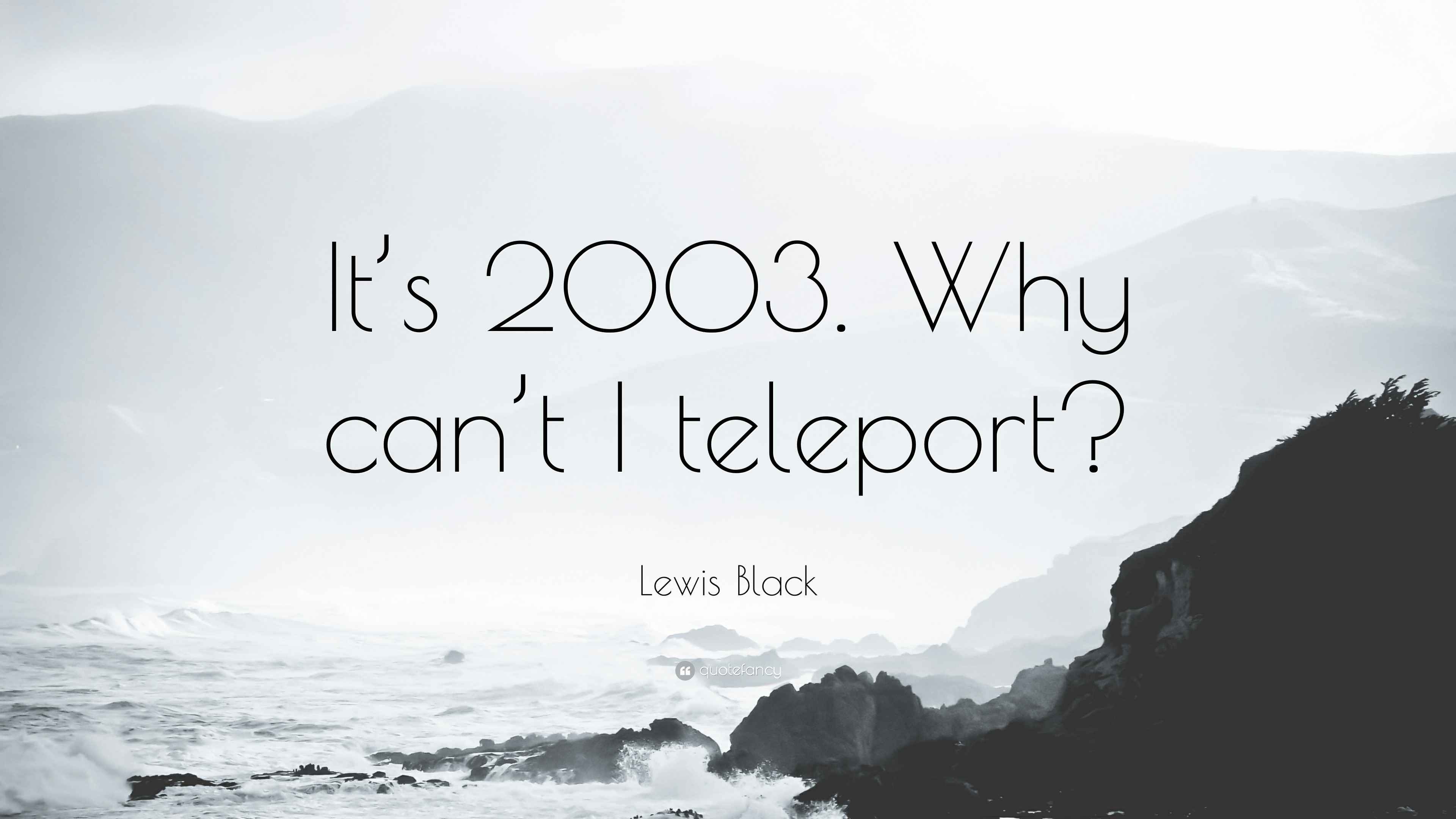 Lewis Black Quote: “It’s 2003. Why can’t I teleport?”