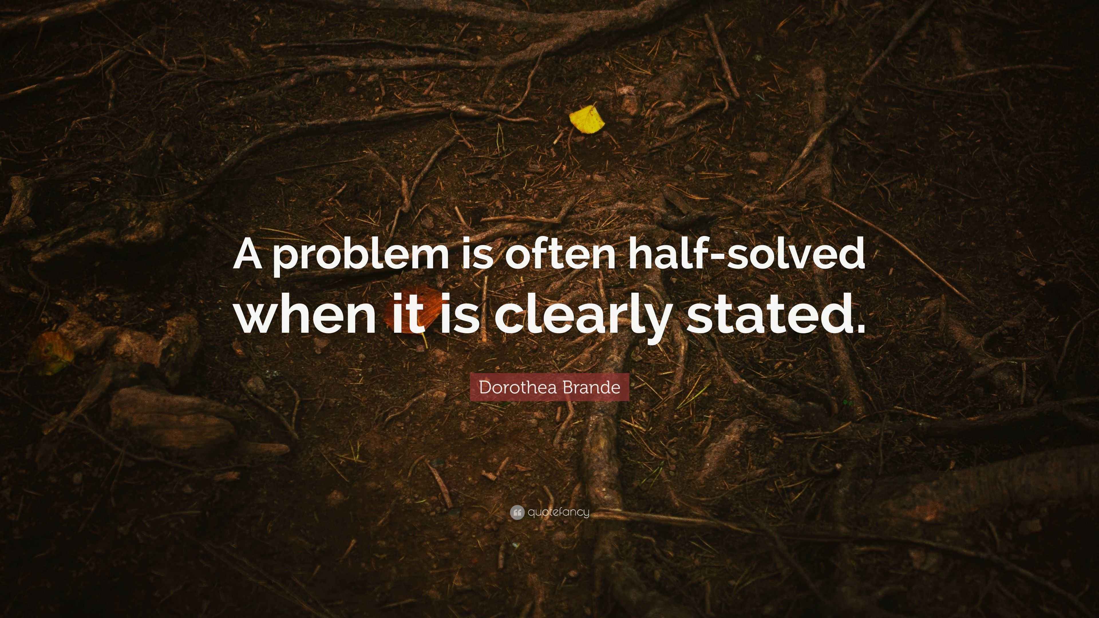 Dorothea Brande Quote: “A problem is often half-solved when it is ...