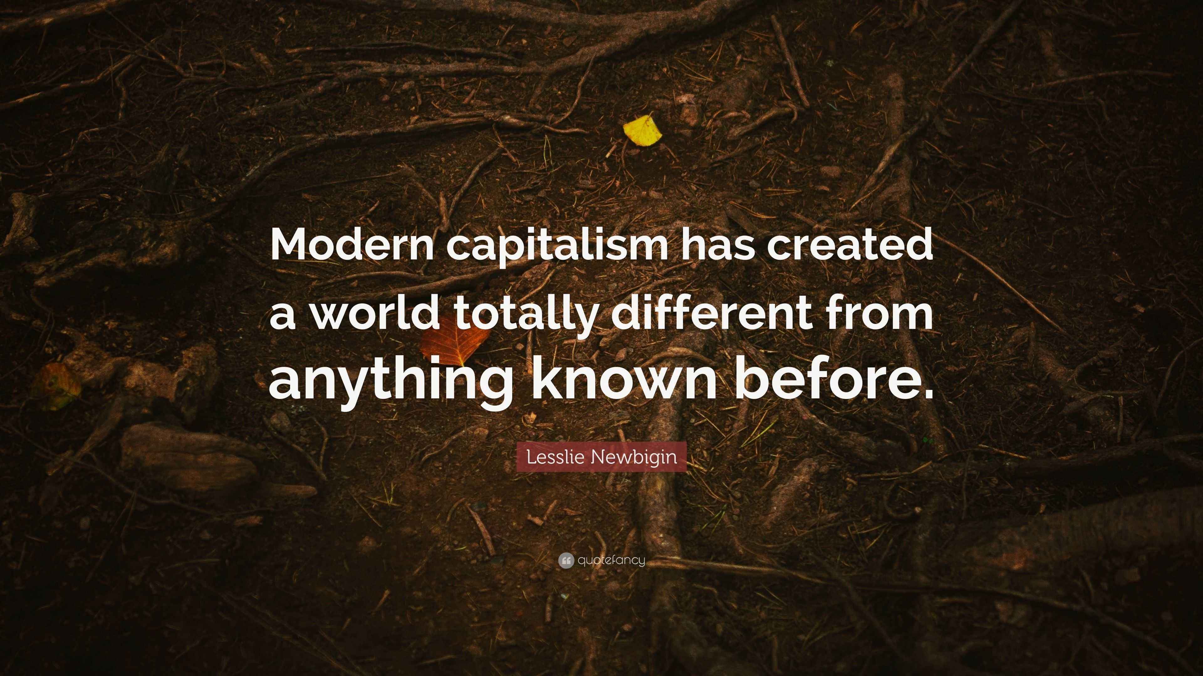 Lesslie Newbigin Quote: “Modern capitalism has created a world totally ...