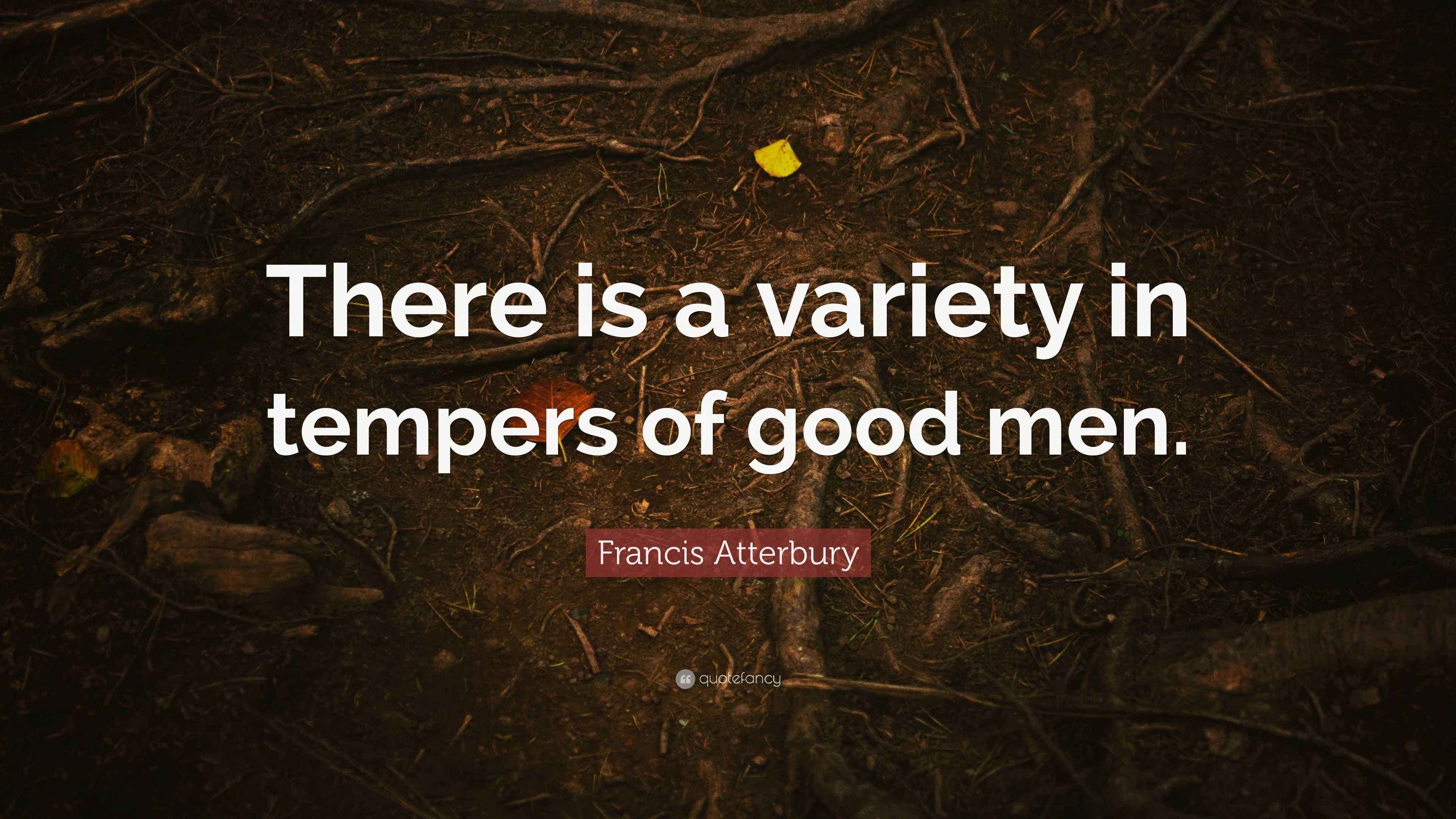 Francis Atterbury Quote: “There is a variety in tempers of good men.”