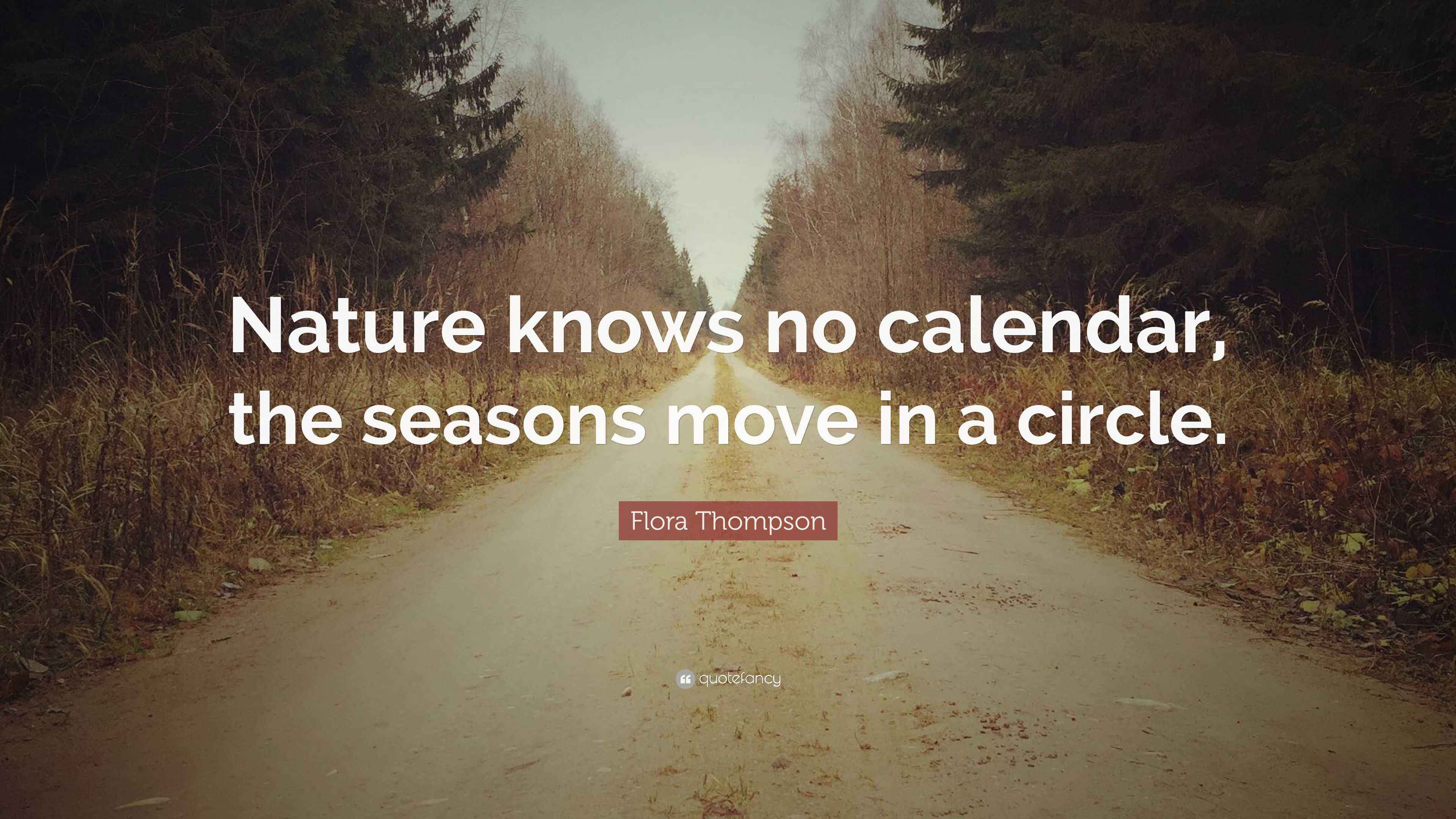 Flora Thompson Quote: “Nature knows no calendar, the seasons move in a ...