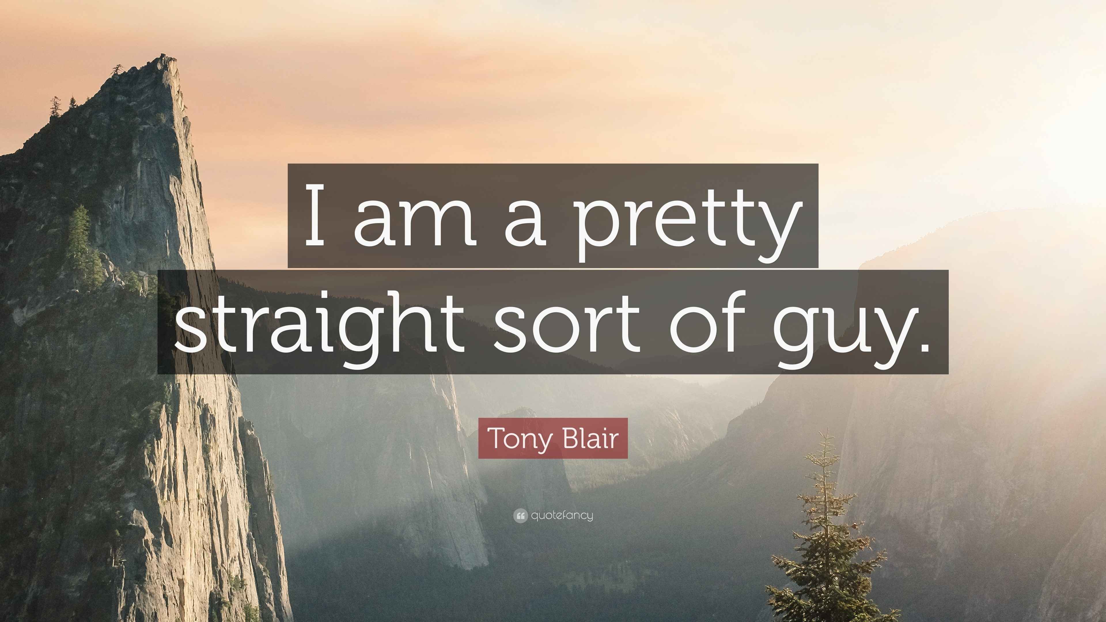 Tony Blair Quote: “I am a pretty straight sort of guy.”