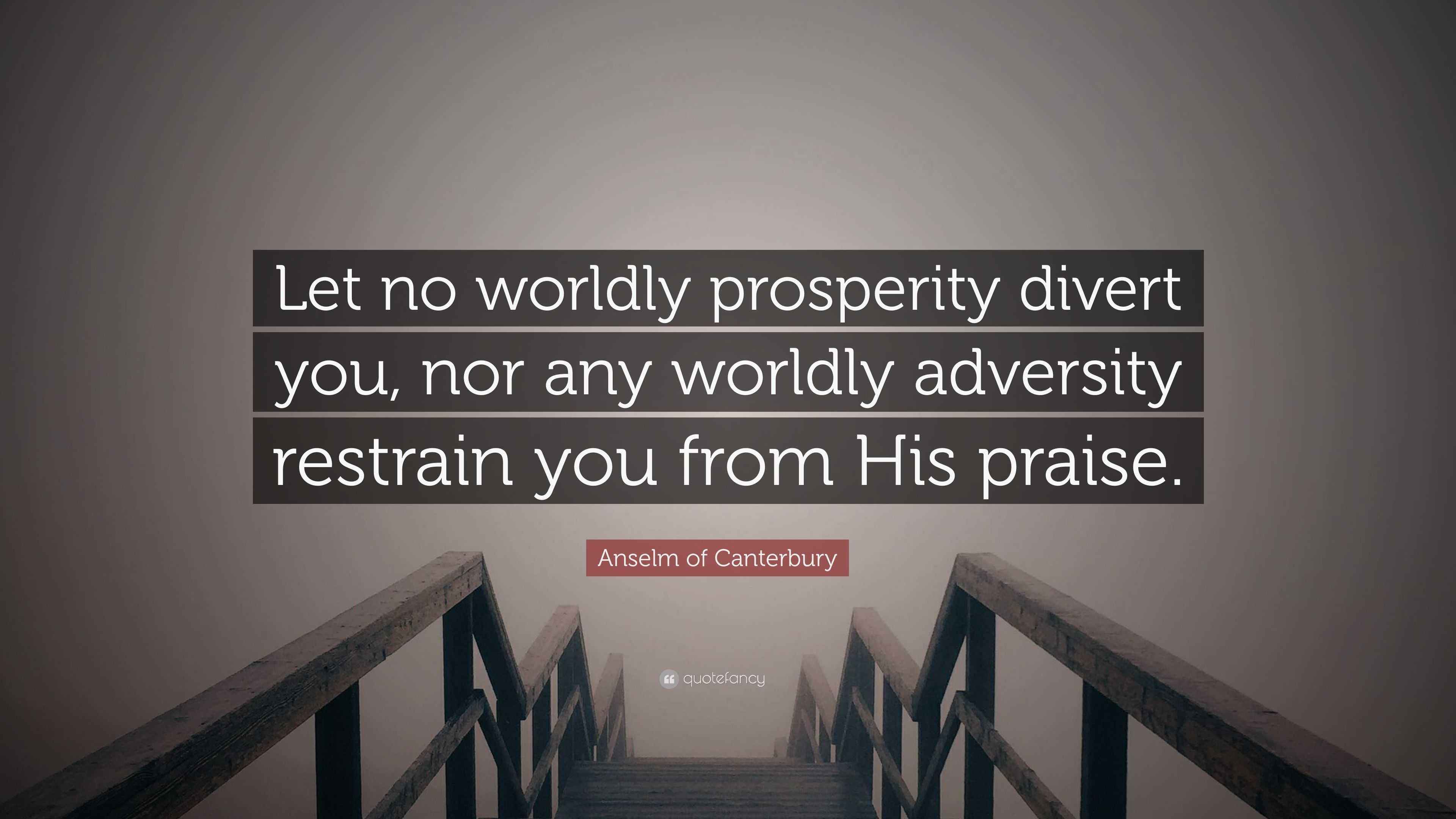 Anselm of Canterbury Quote: “Let no worldly prosperity divert you, nor ...