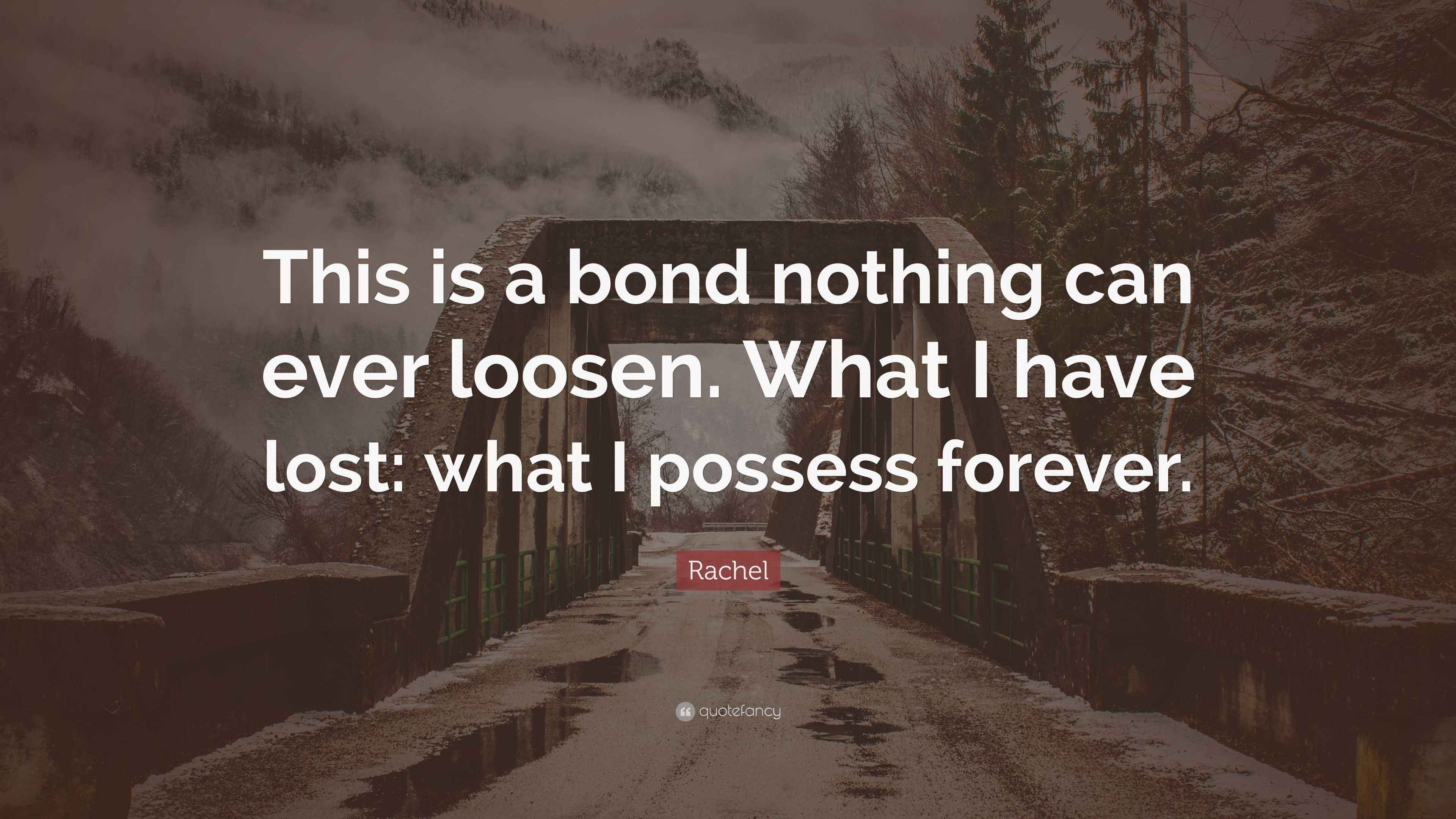 Rachel Quote: “This is a bond nothing can ever loosen. What I have lost ...