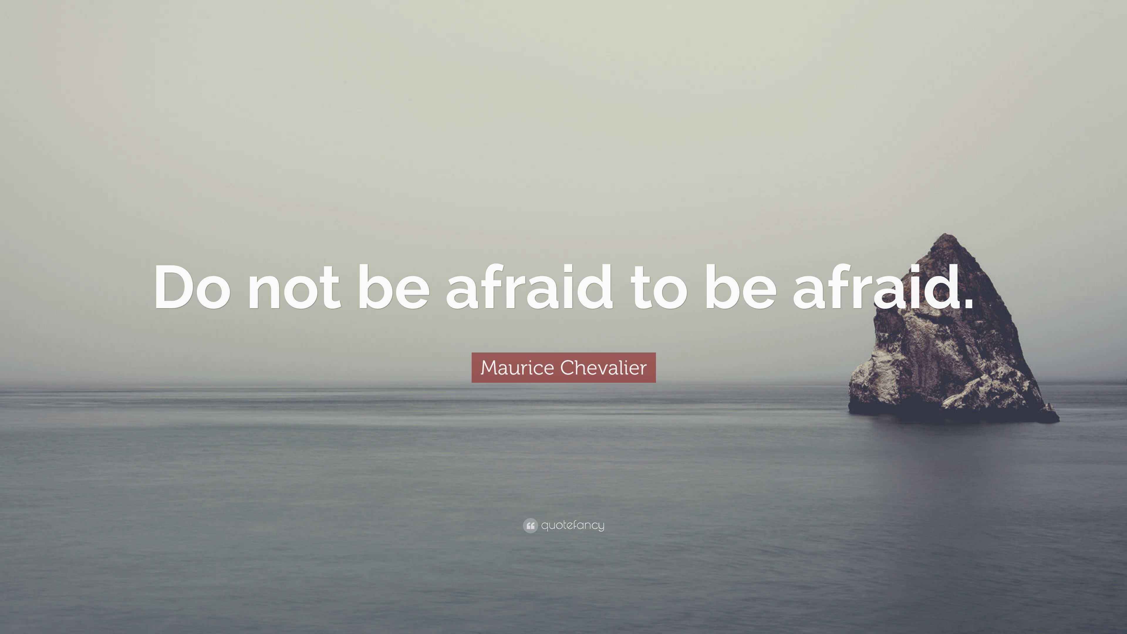 Maurice Chevalier Quote: “Do not be afraid to be afraid.”