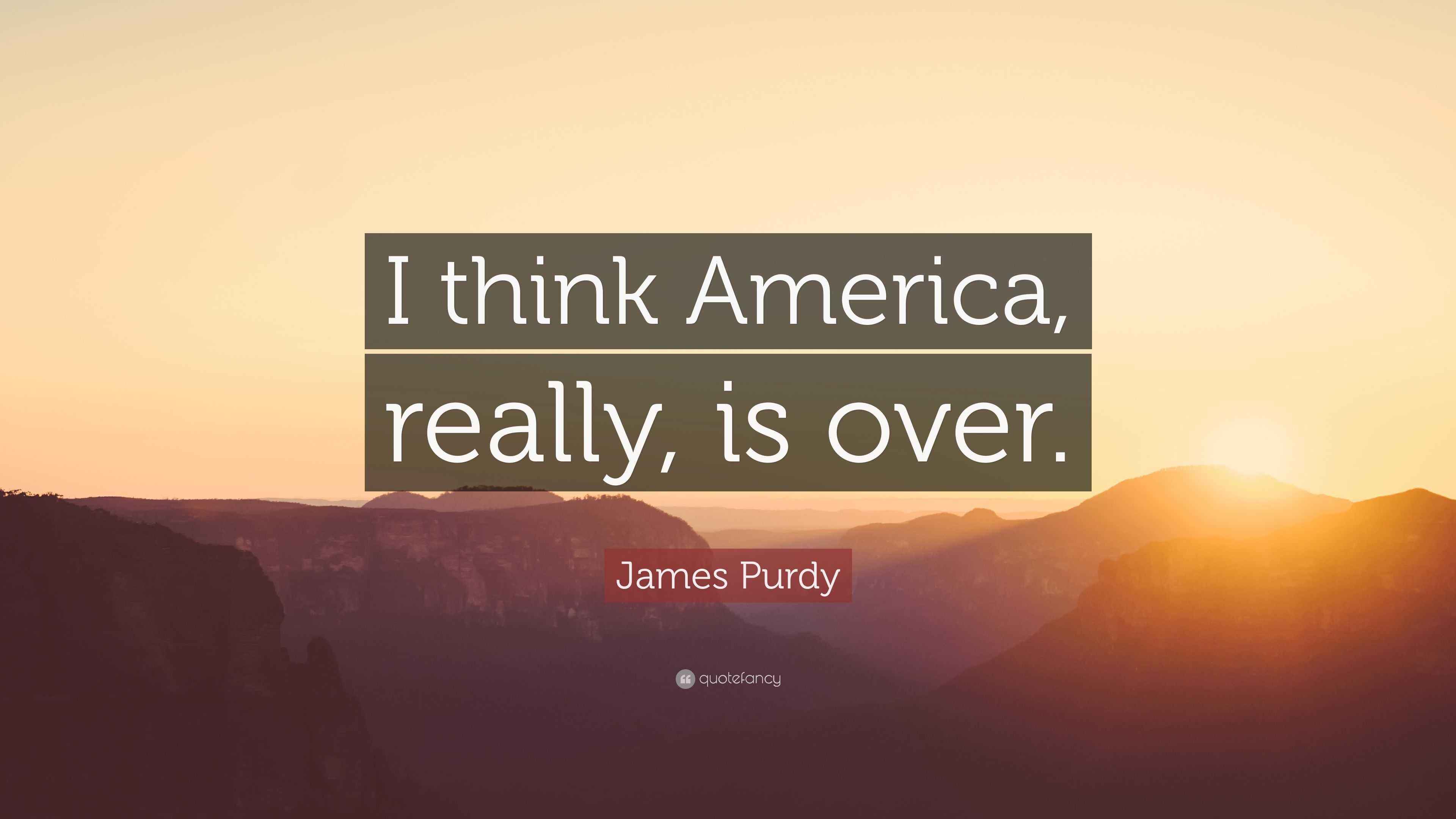 James Purdy Quote: “I think America, really, is over.”