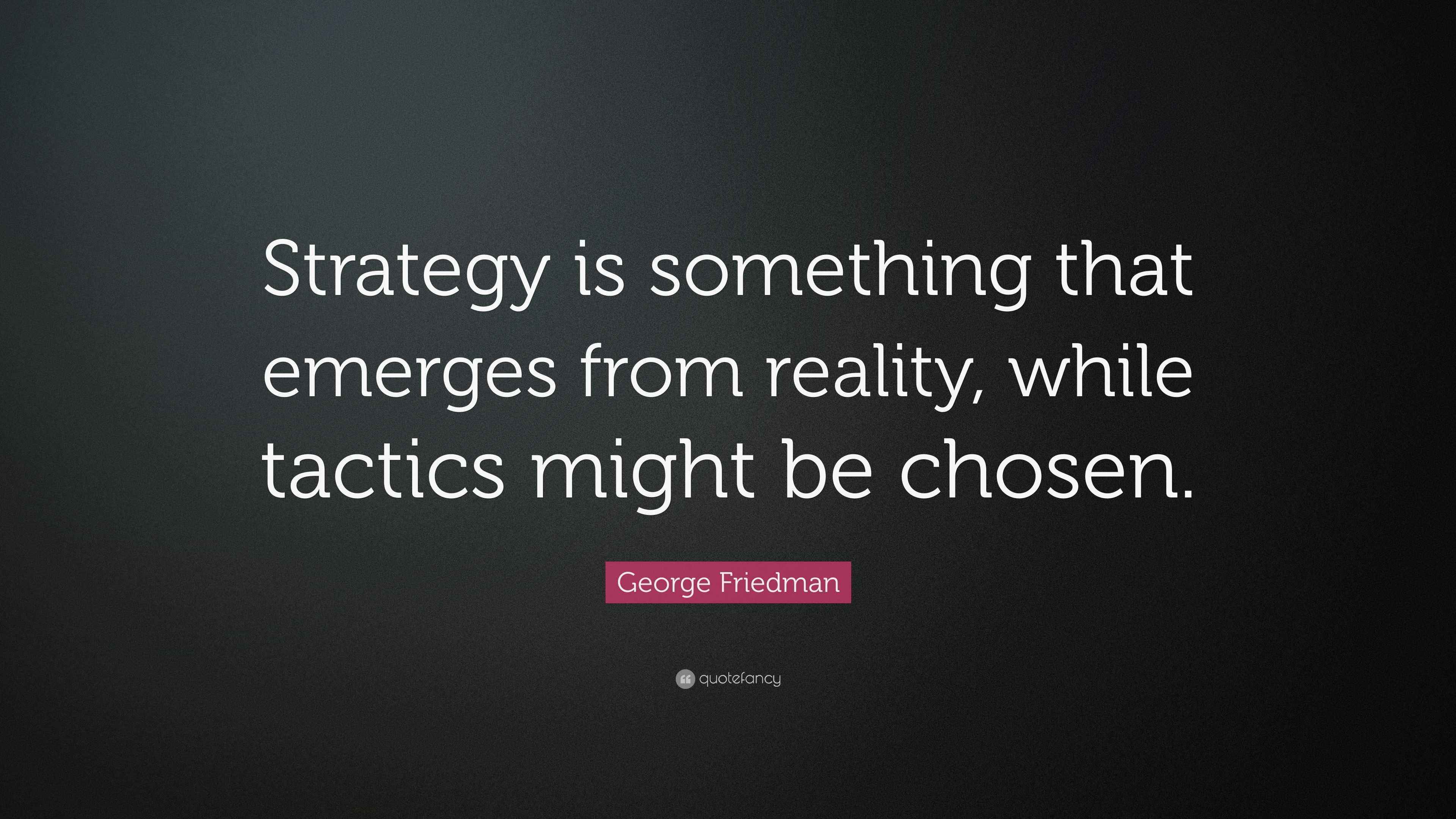 George Friedman Quote: “Strategy is something that emerges from reality ...