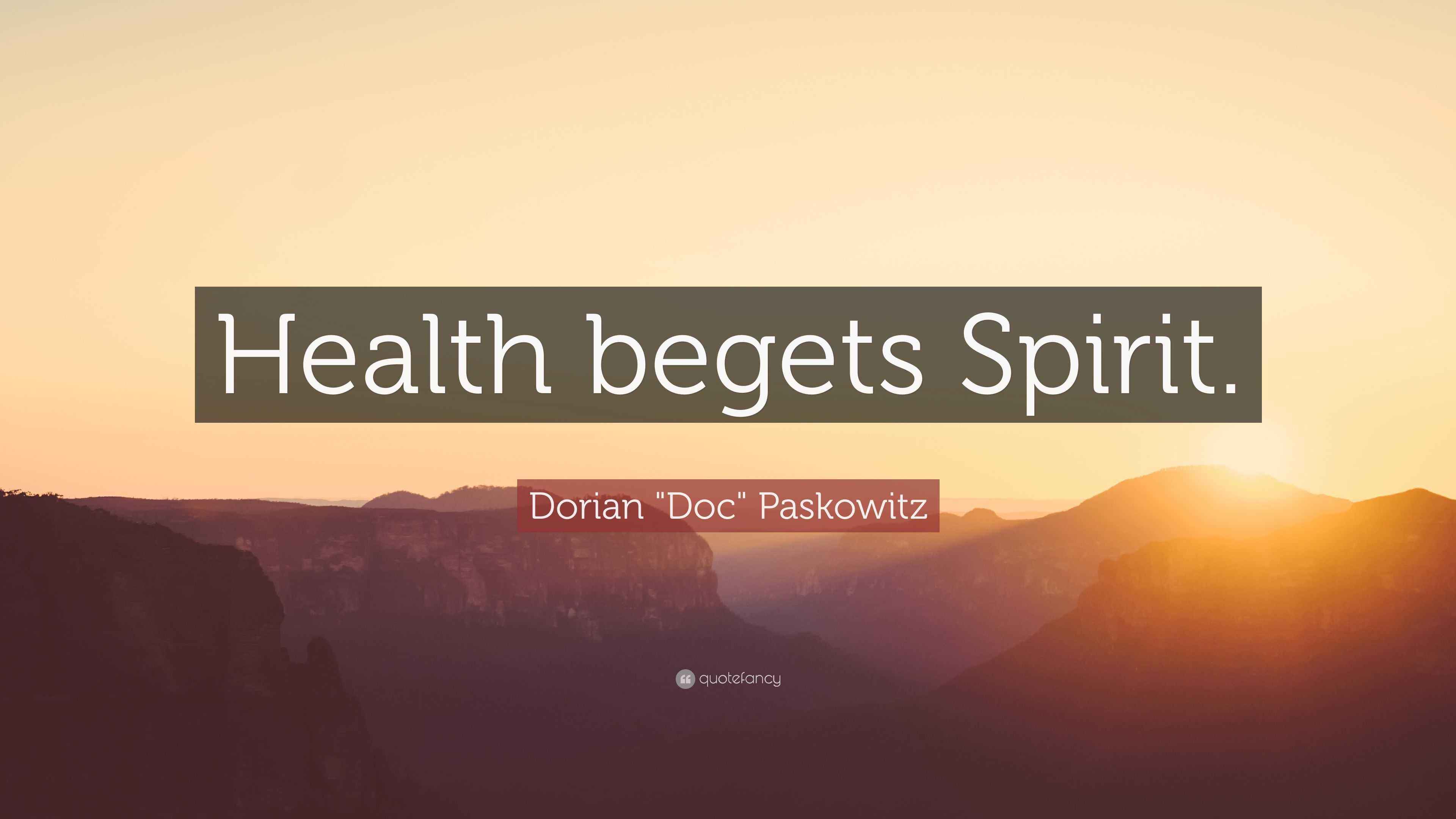 Dorian "Doc" Paskowitz Quote: “Health begets Spirit.”