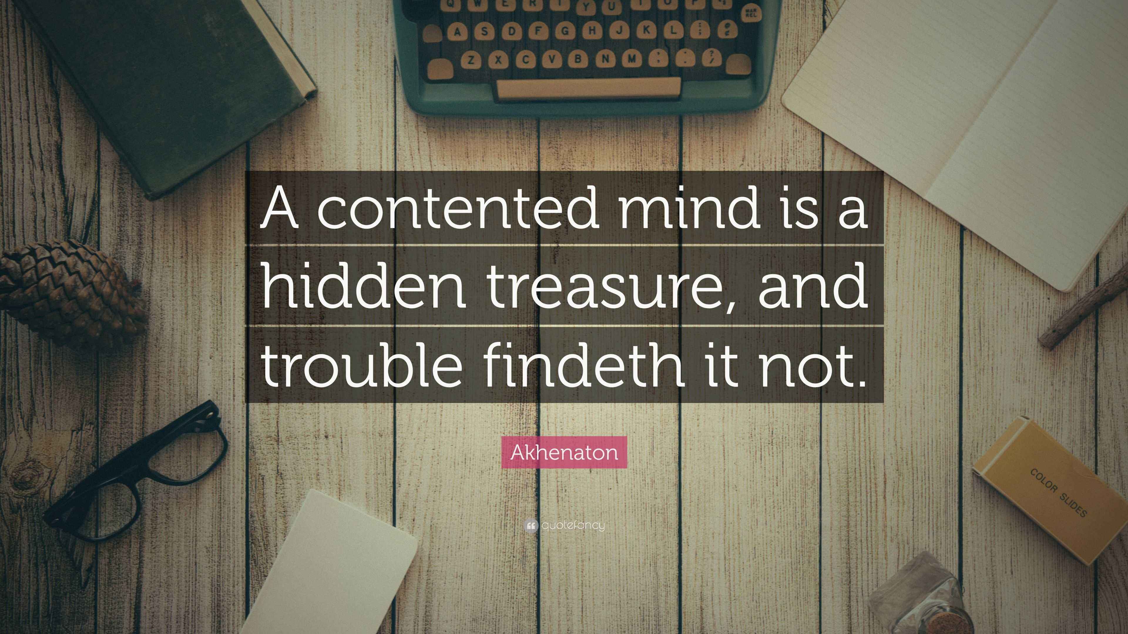 Akhenaton Quote: “A contented mind is a hidden treasure, and trouble ...
