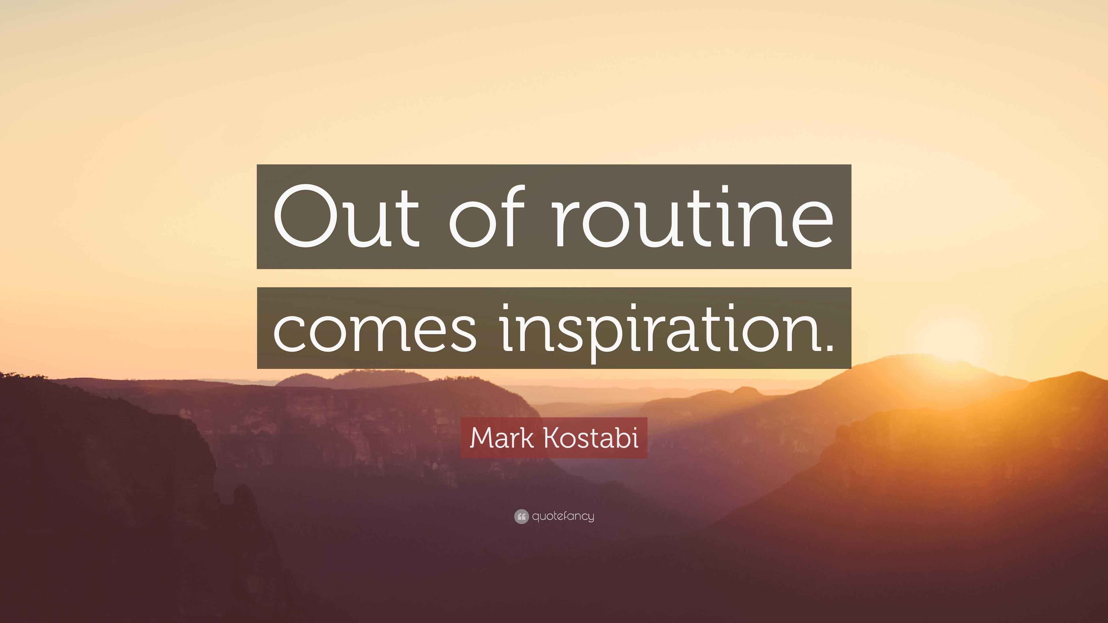 Mark Kostabi Quote: “Out of routine comes inspiration.”