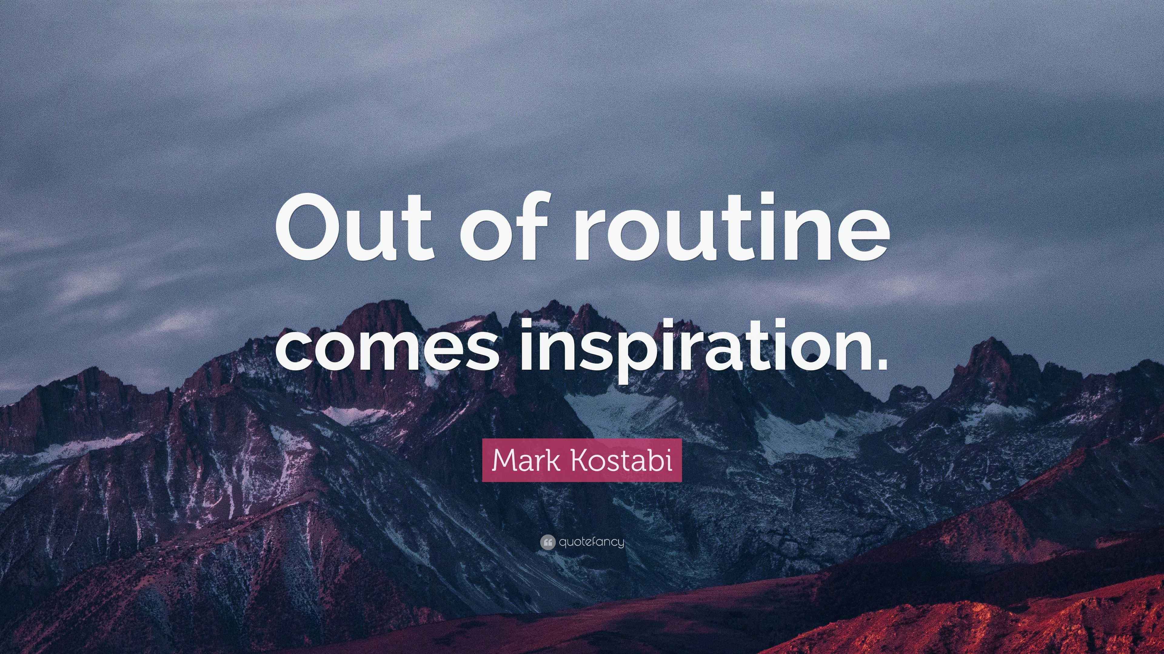 Mark Kostabi Quote: “Out of routine comes inspiration.”