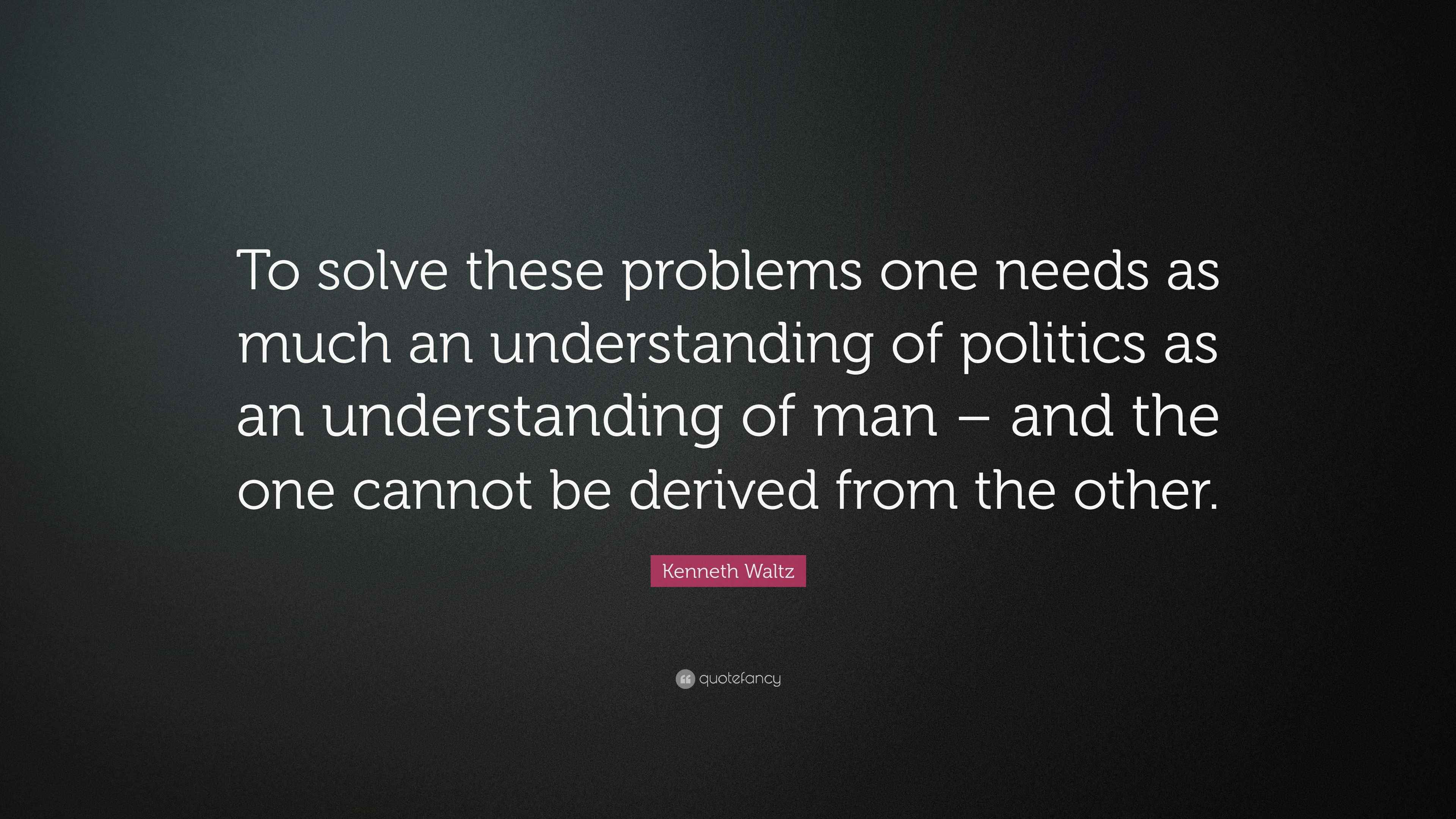 Kenneth Waltz Quote: “To solve these problems one needs as much an ...