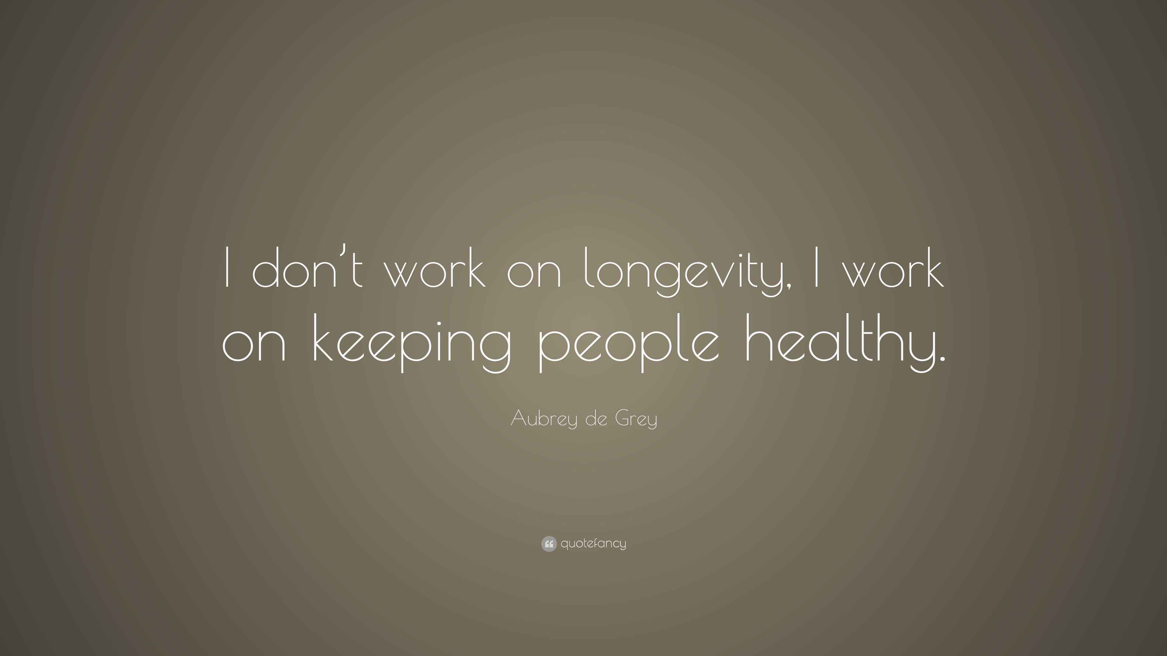Aubrey de Grey Quote: “I don’t work on longevity, I work on keeping ...