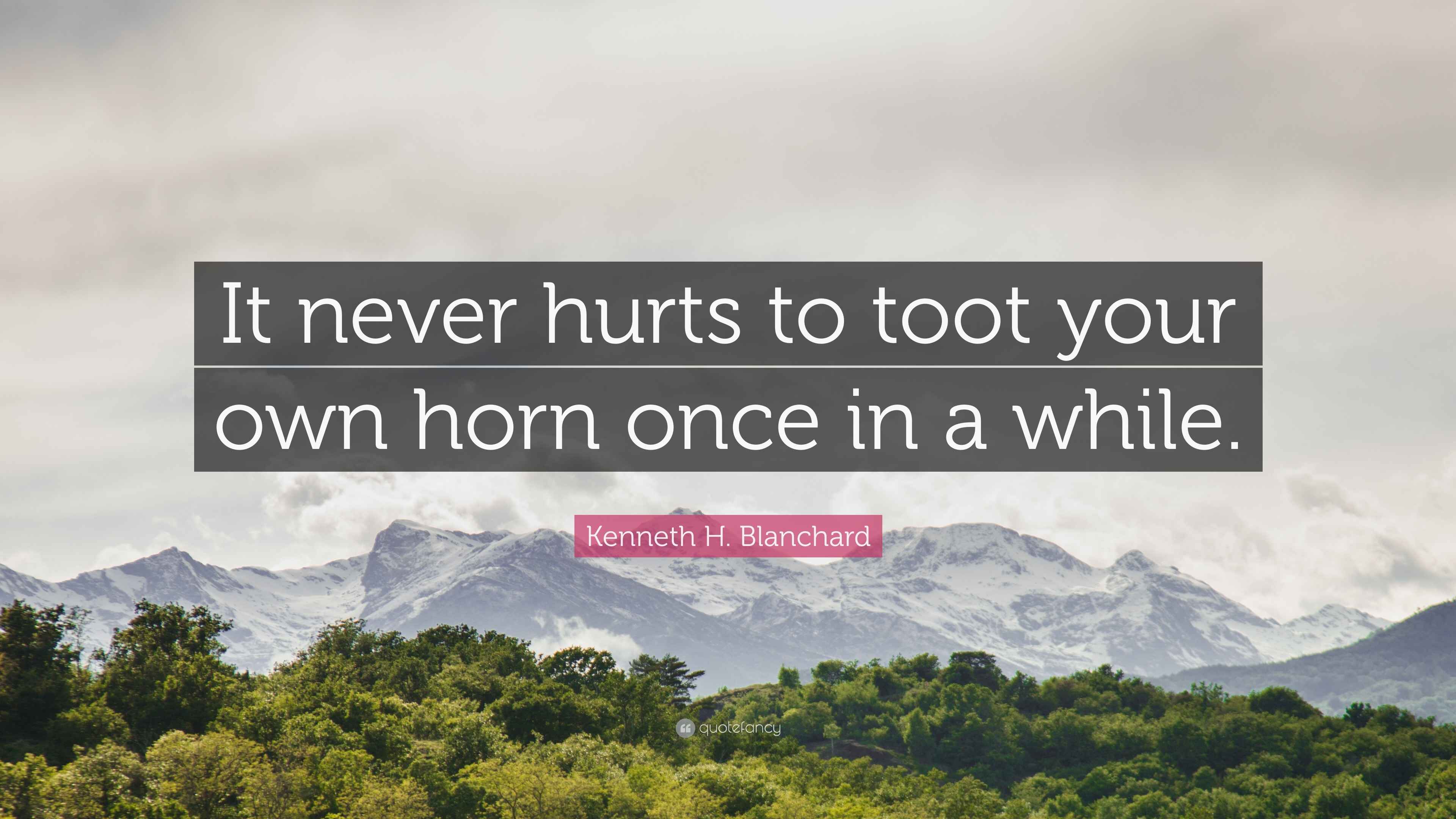 Kenneth H. Blanchard Quote: “It never hurts to toot your own horn once ...