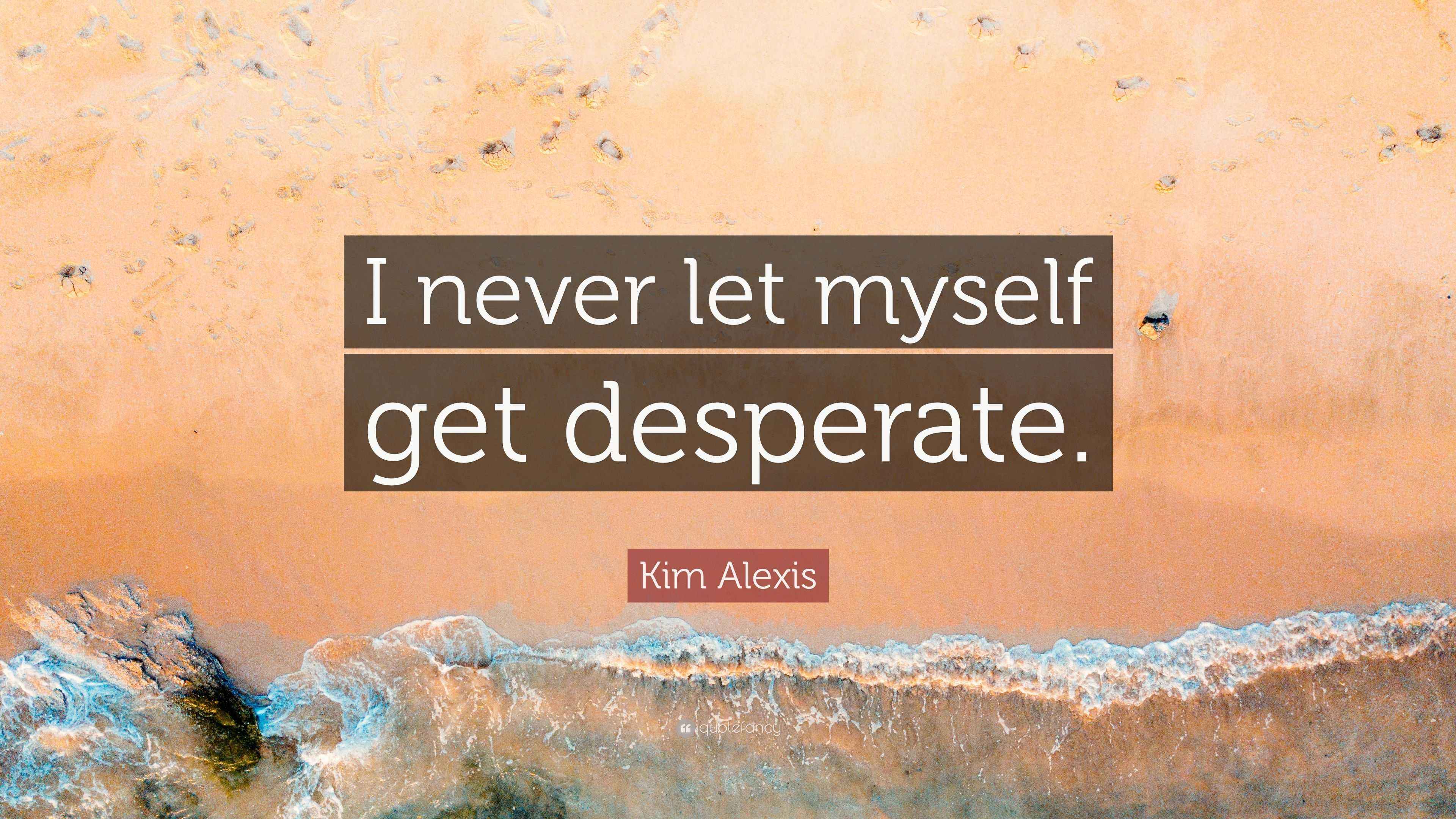Kim Alexis Quote: “I never let myself get desperate.”