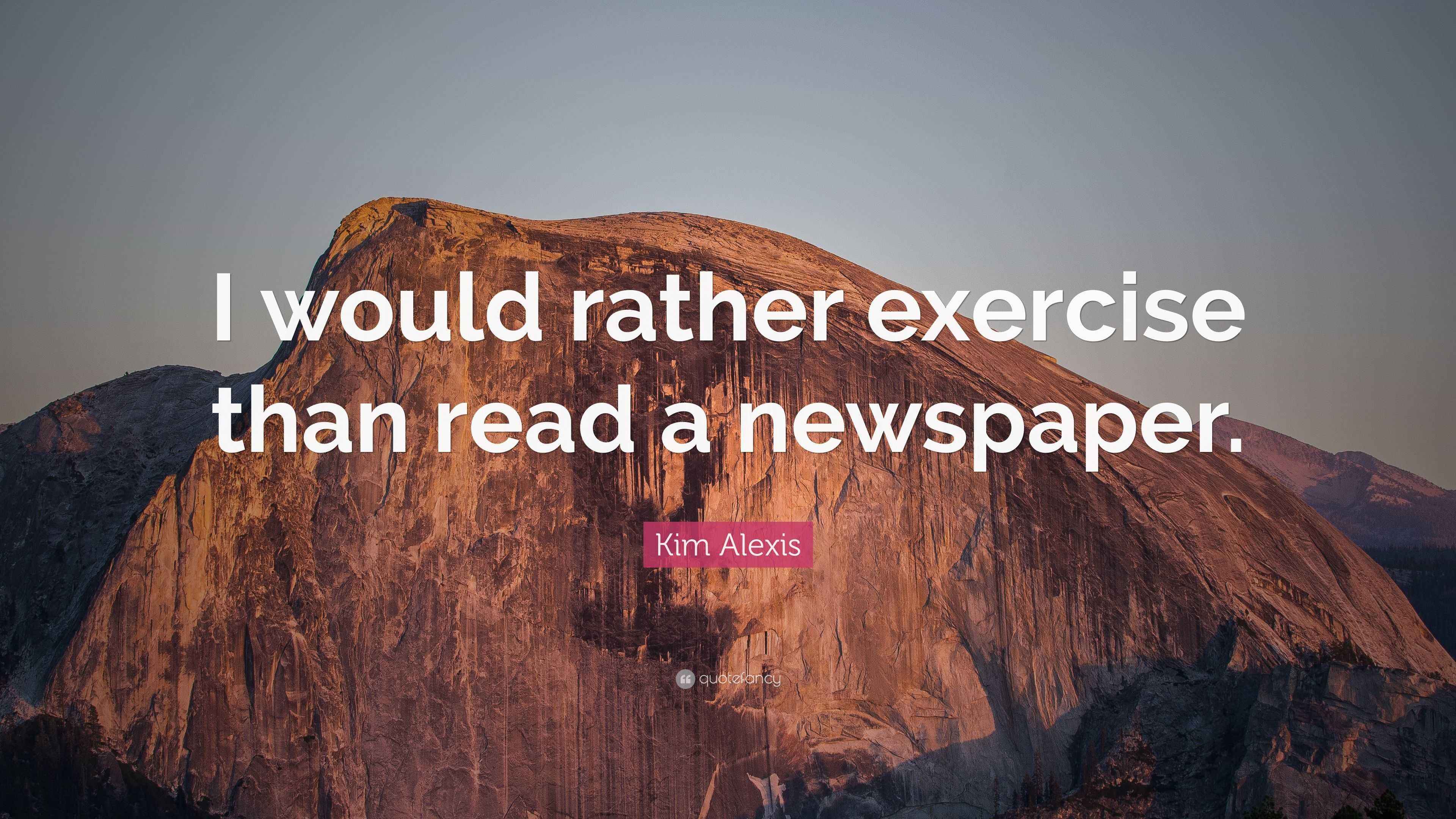Kim Alexis Quote: “I would rather exercise than read a newspaper.”