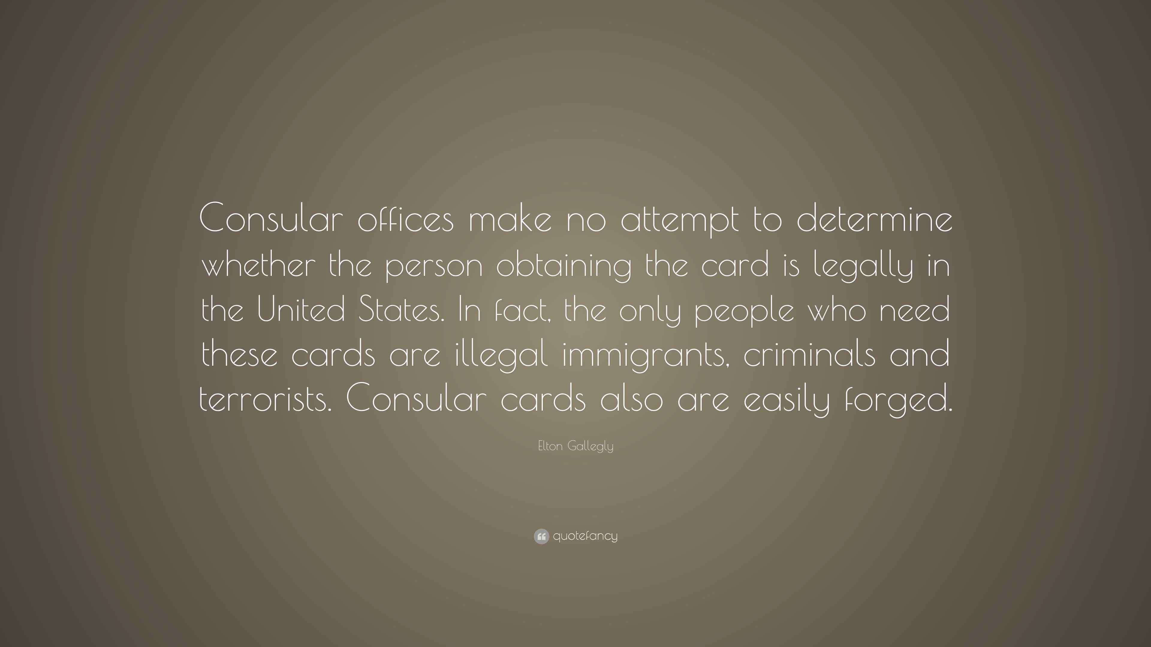 Elton Gallegly Quote: “Consular offices make no attempt to determine ...