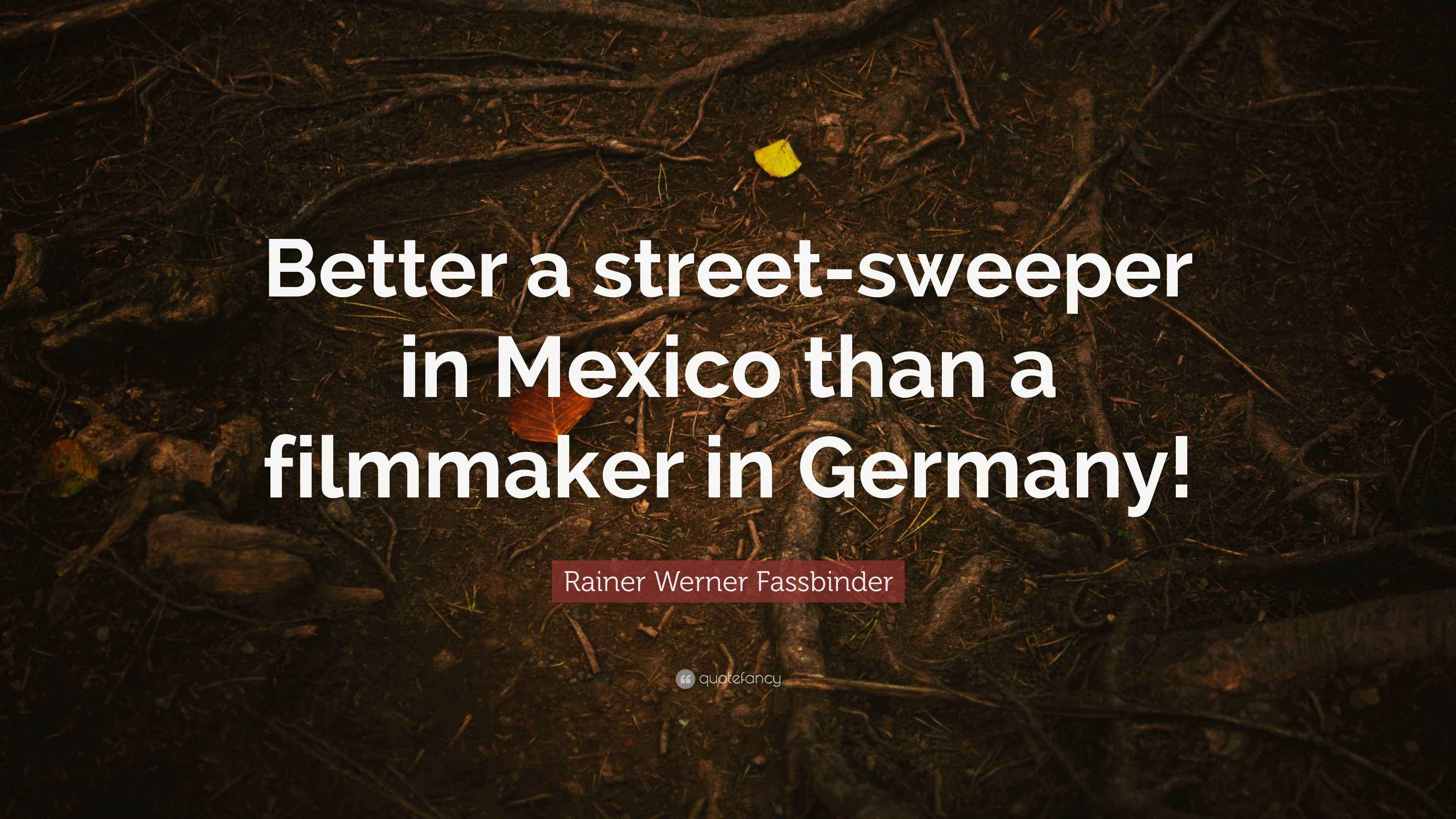 Rainer Werner Fassbinder Quote: “Better a street-sweeper in Mexico than ...