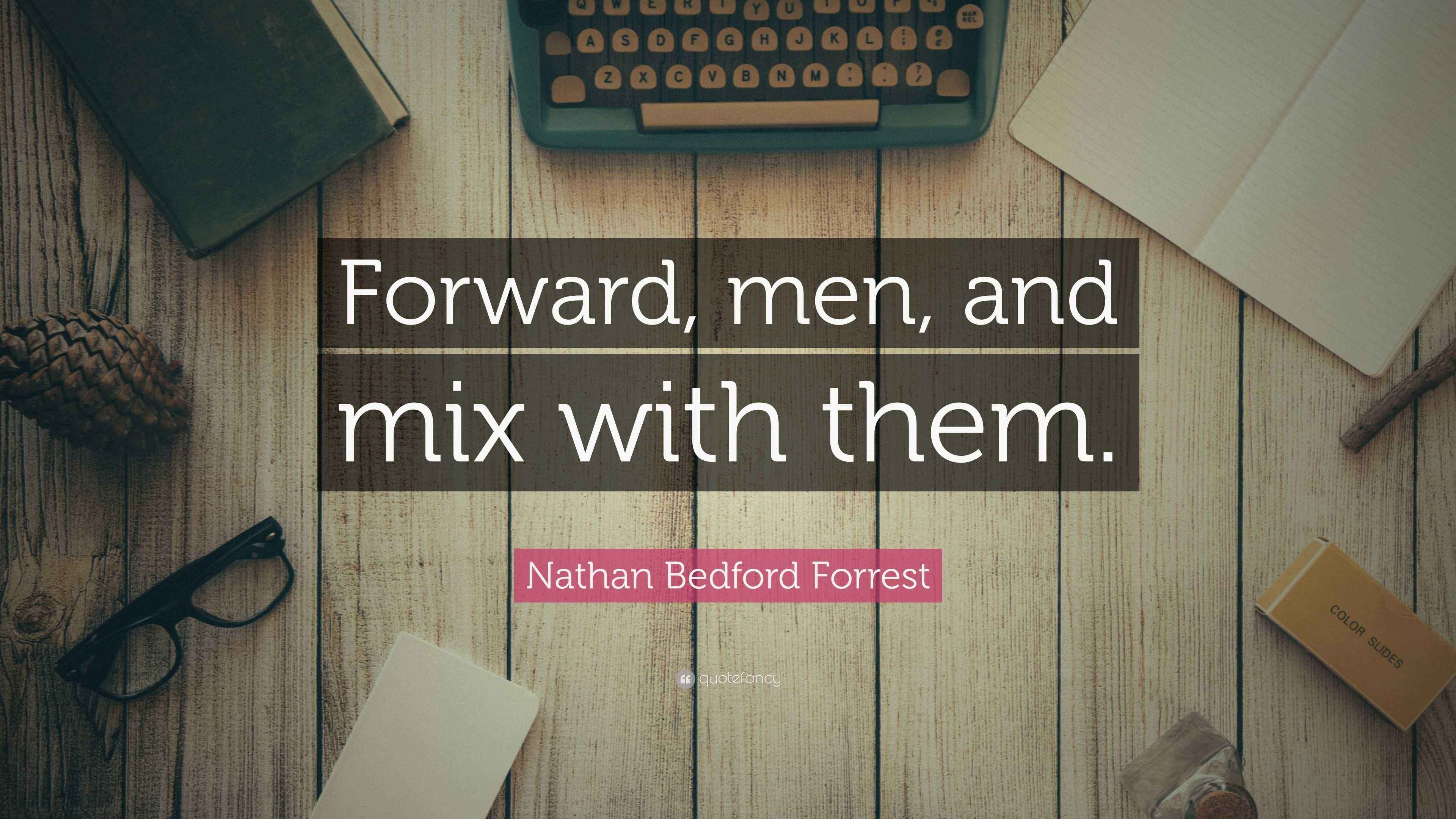 Nathan Bedford Forrest Quote: “Forward, men, and mix with them.”