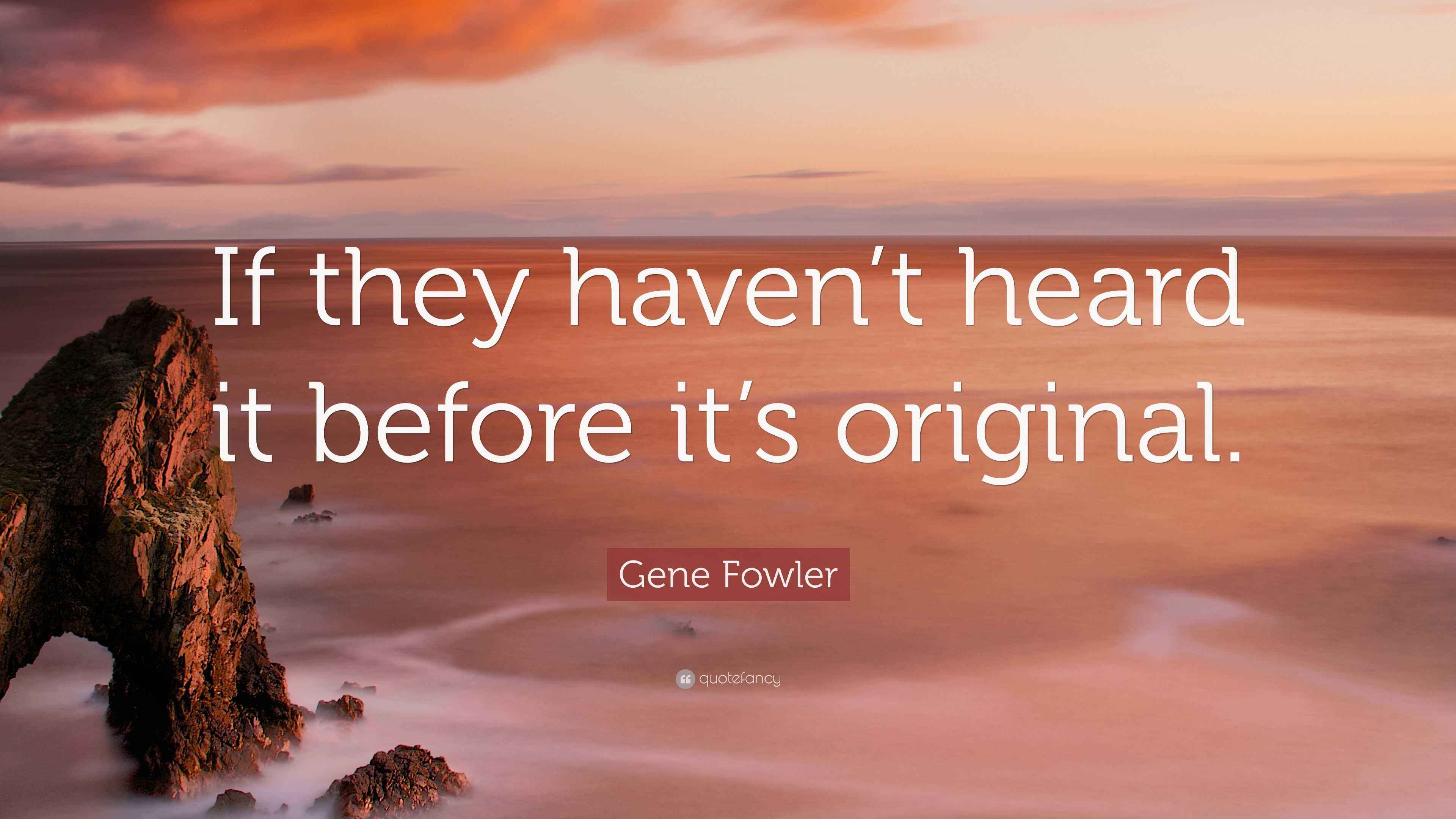 Gene Fowler Quote: “If they haven’t heard it before it’s original.”