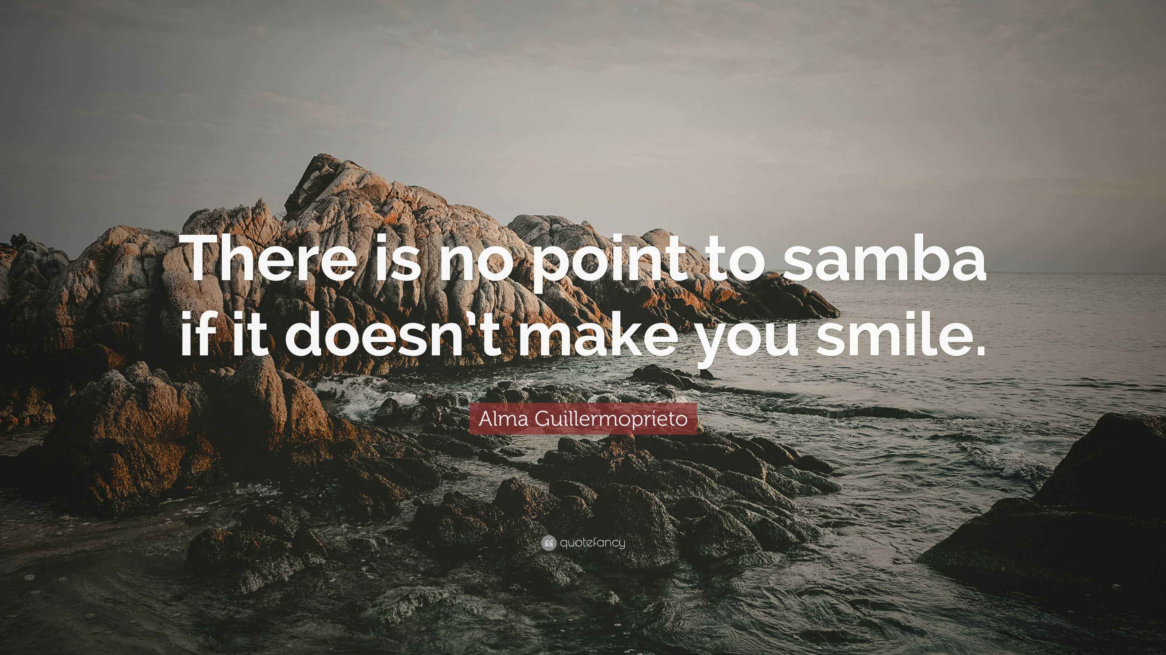 Alma Guillermoprieto Quote: “There is no point to samba if it doesn’t ...