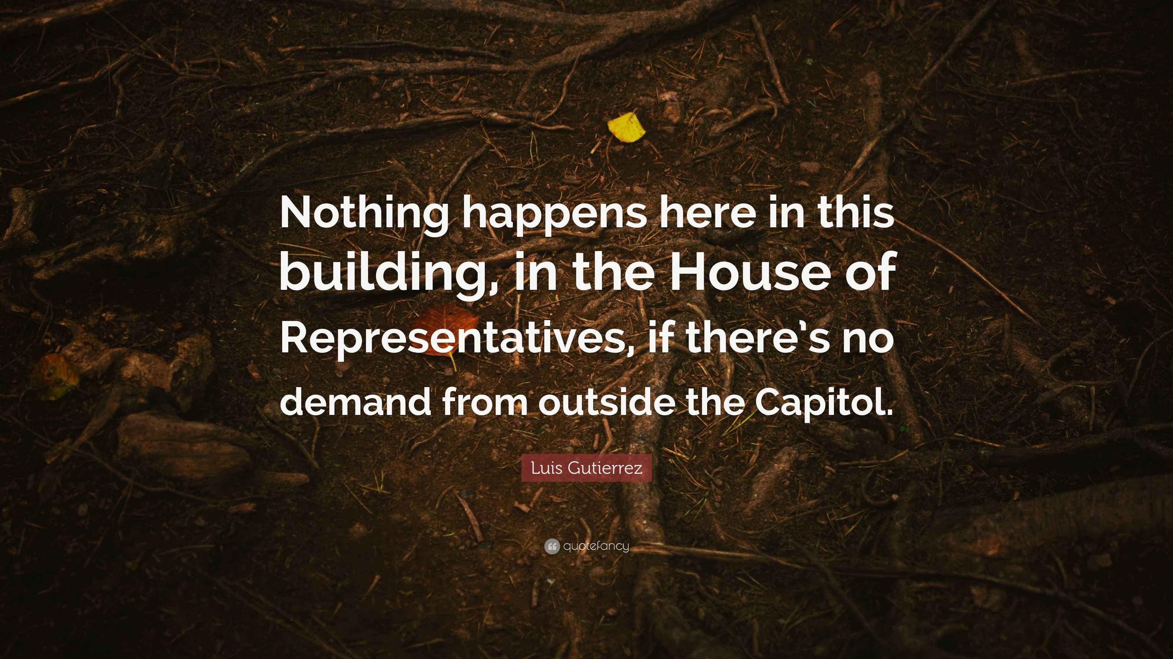 Luis Gutierrez Quote: “Nothing happens here in this building, in the ...