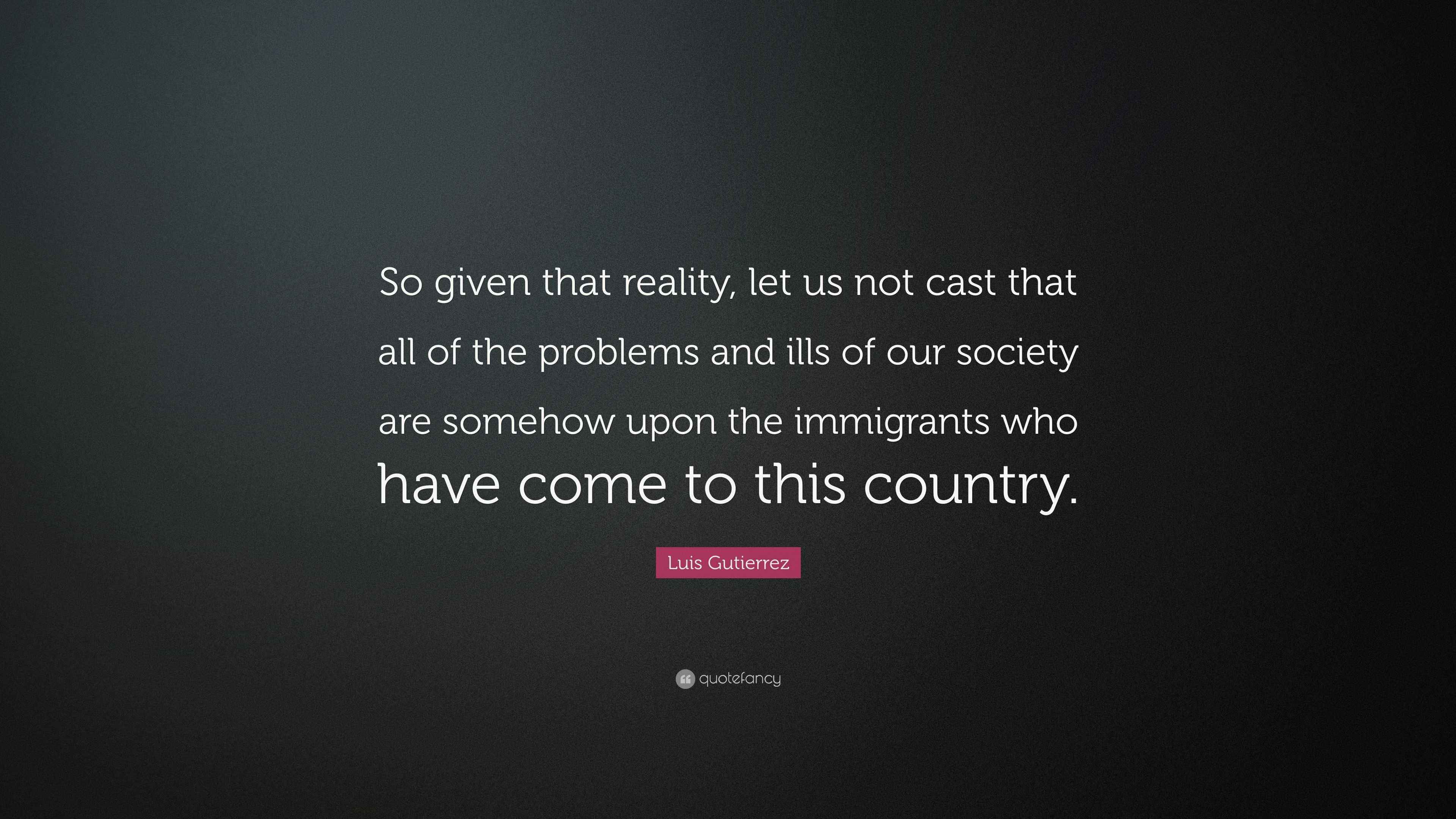 Luis Gutierrez Quote: “So given that reality, let us not cast that all ...