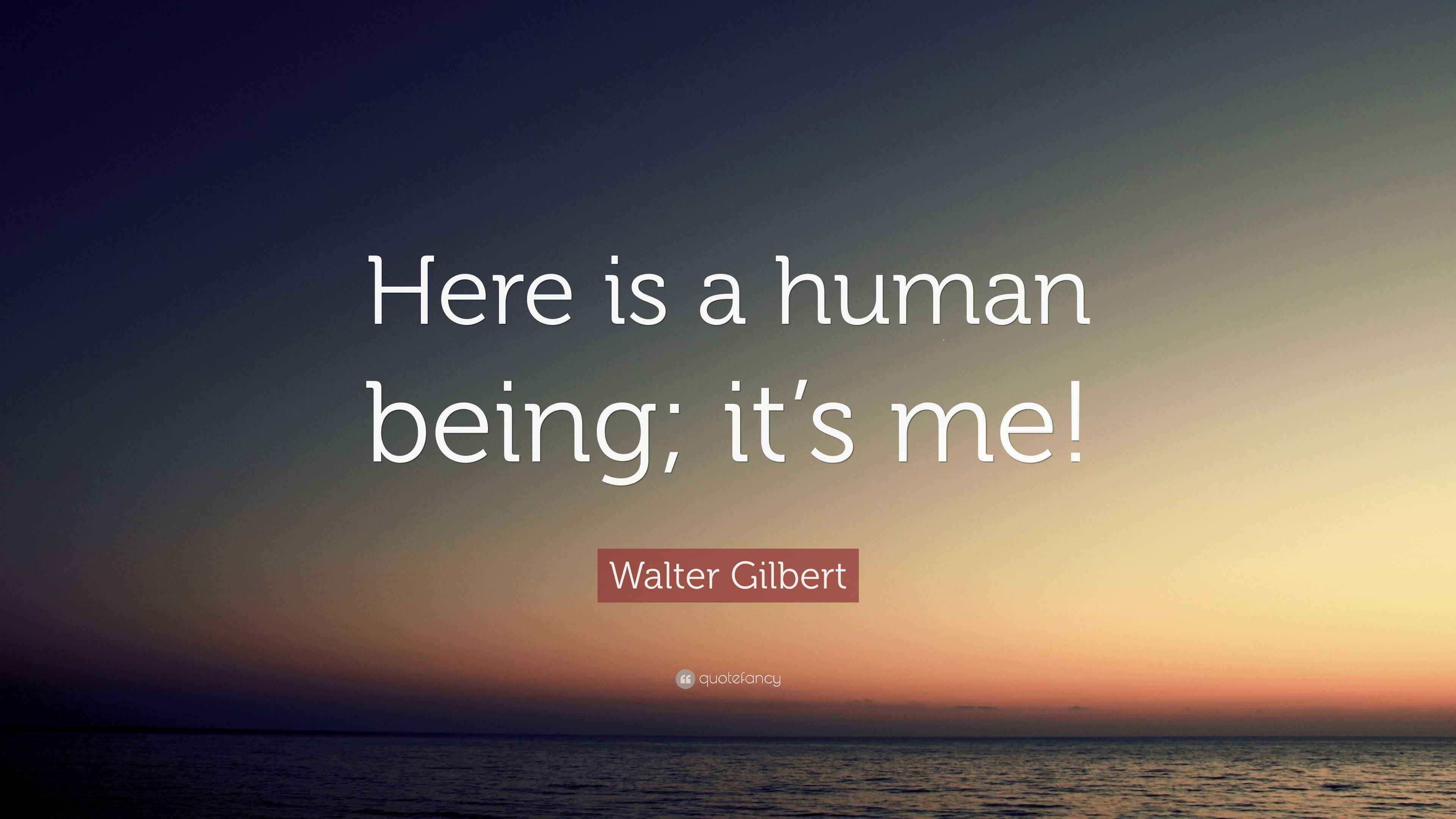 Walter Gilbert Quote: “Here is a human being; it’s me!”