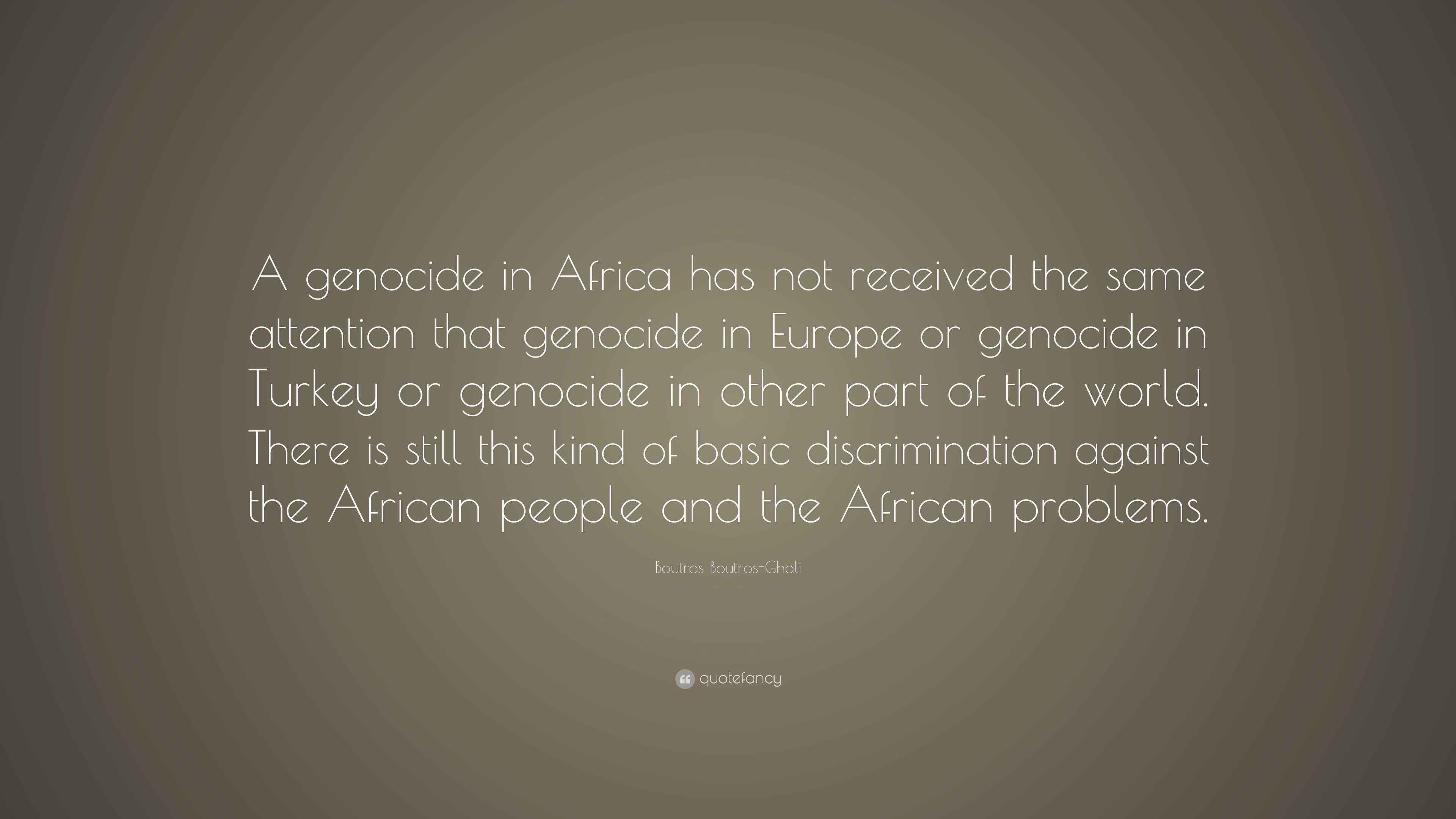 Boutros Boutros-Ghali Quote: “A genocide in Africa has not received the ...