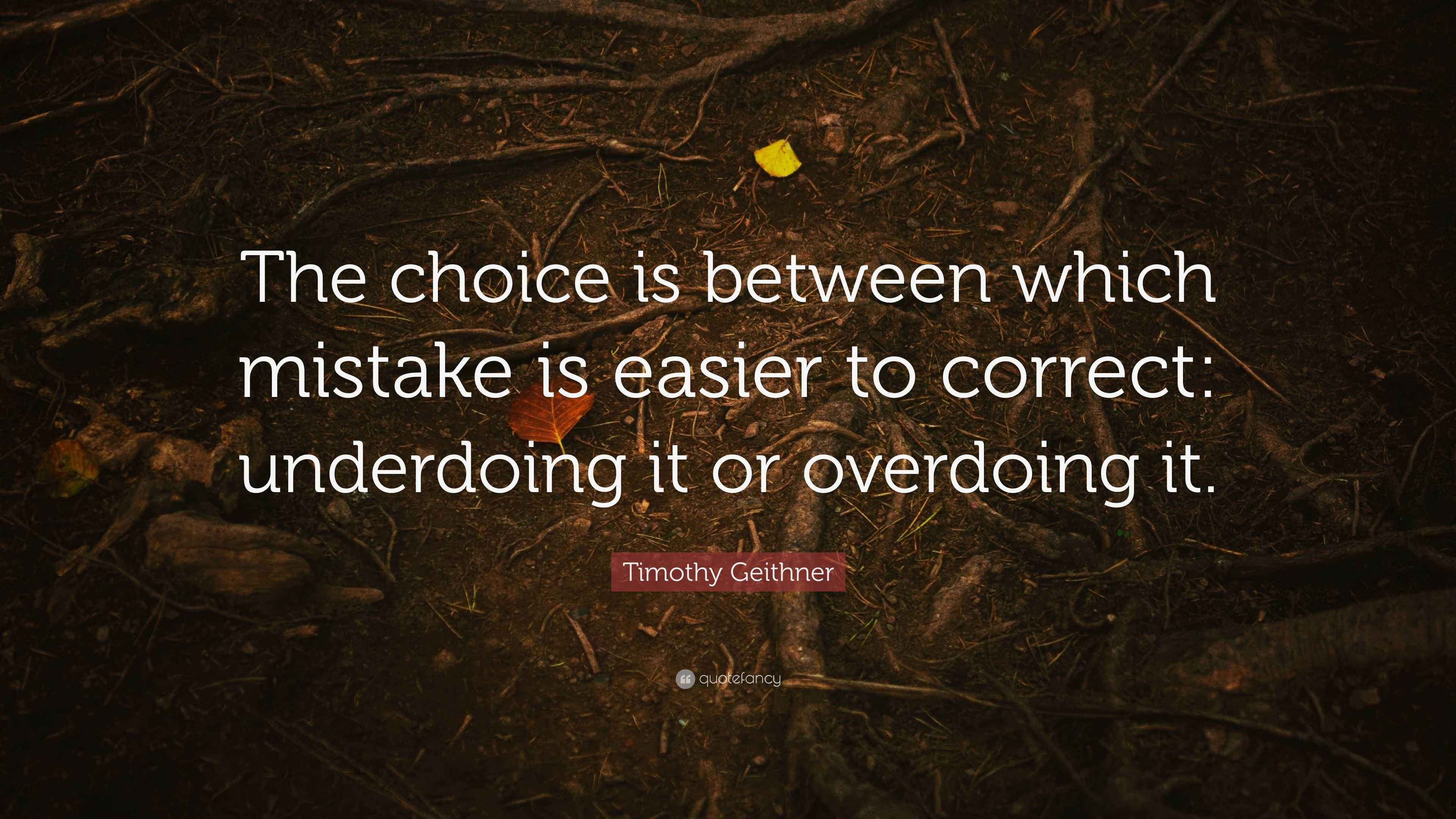 Timothy Geithner Quote: “The choice is between which mistake is easier ...