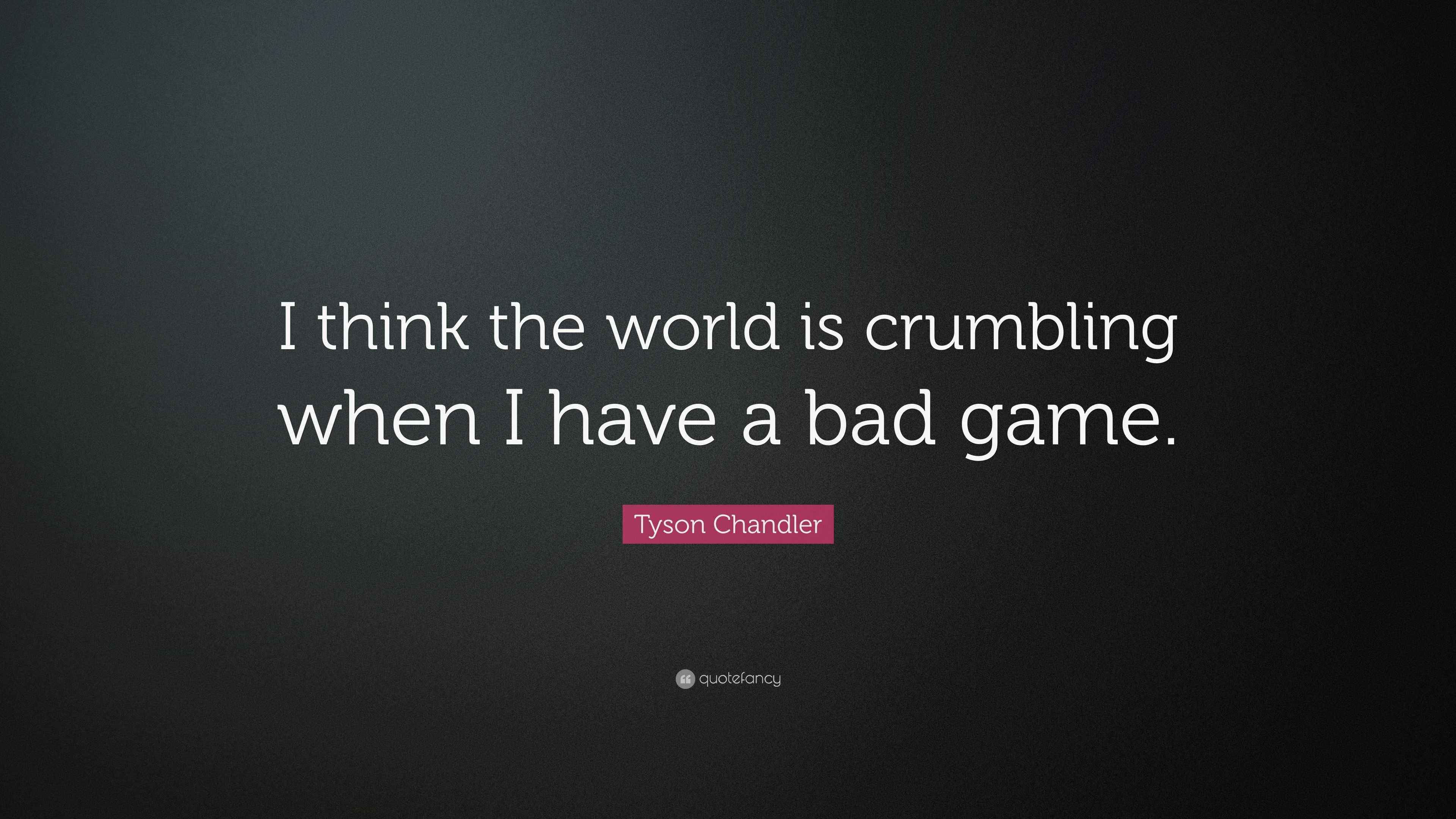 Tyson Chandler Quote: “I think the world is crumbling when I have a bad ...