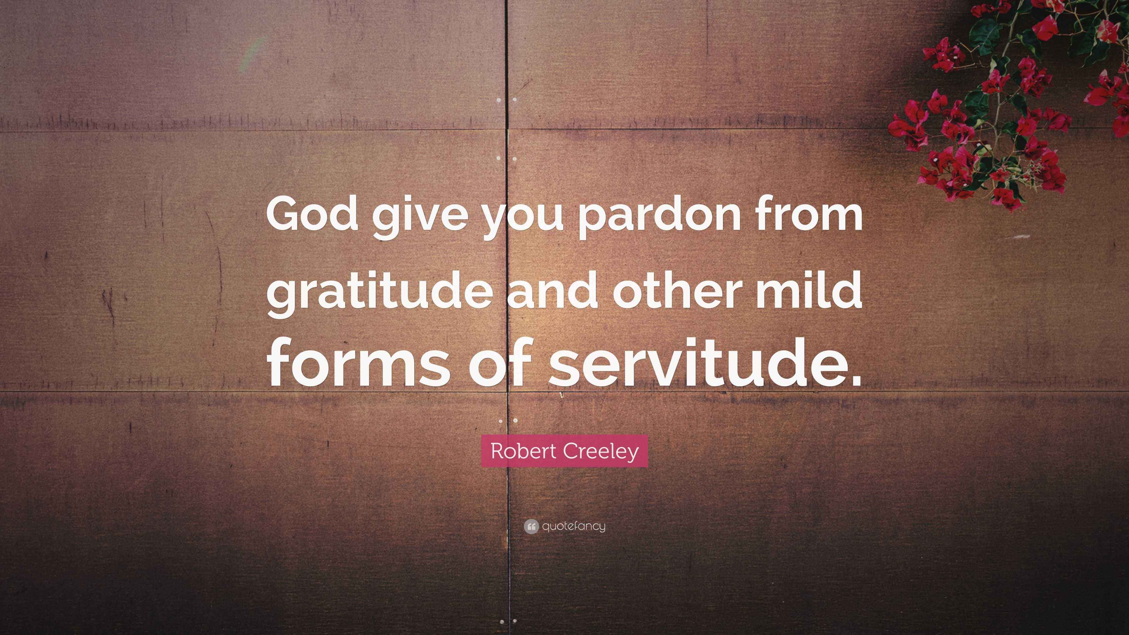 Robert Creeley Quote: “God give you pardon from gratitude and other ...